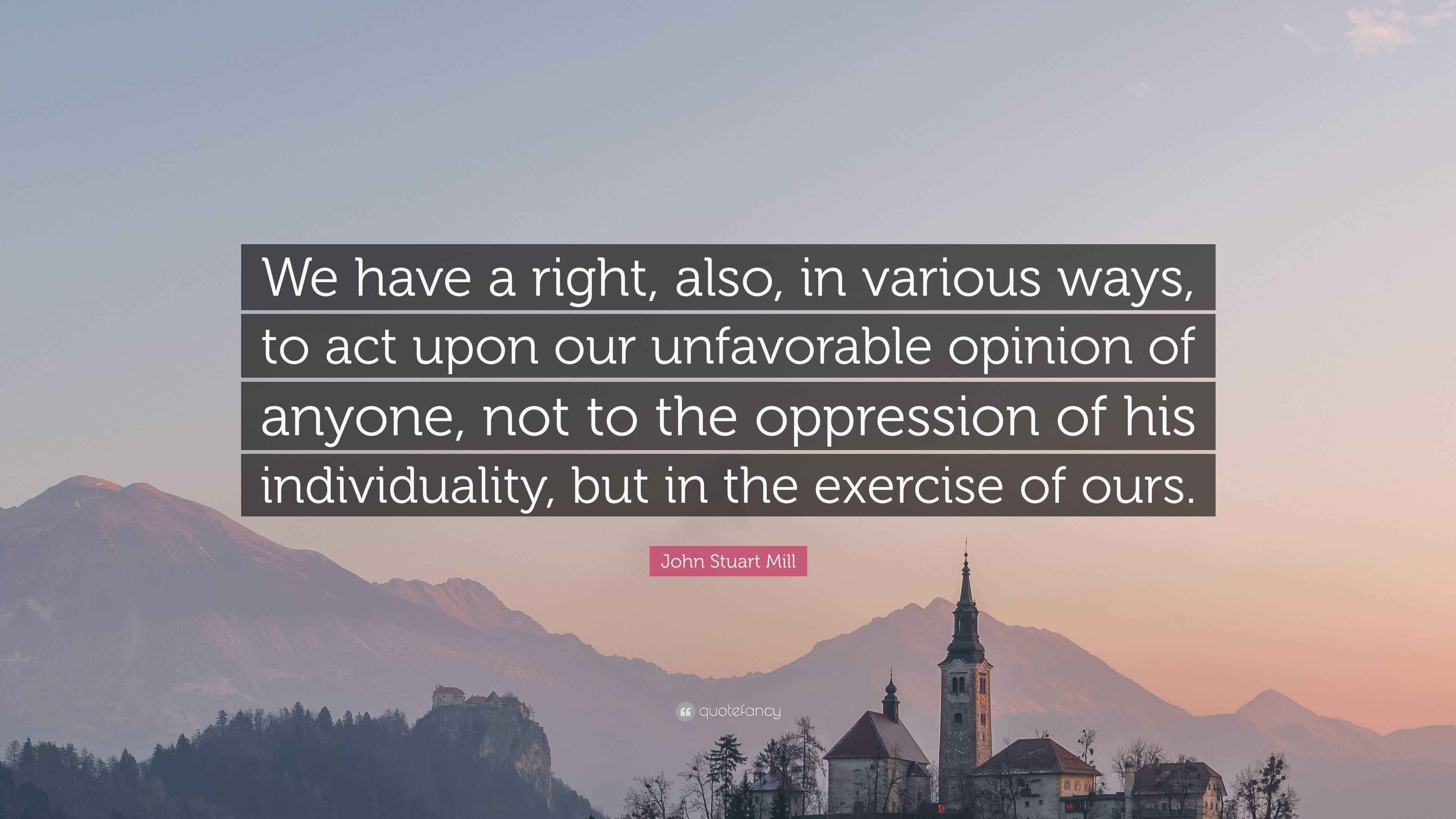 John Stuart Mill Quote: “We have a right, also, in various ways, to act ...