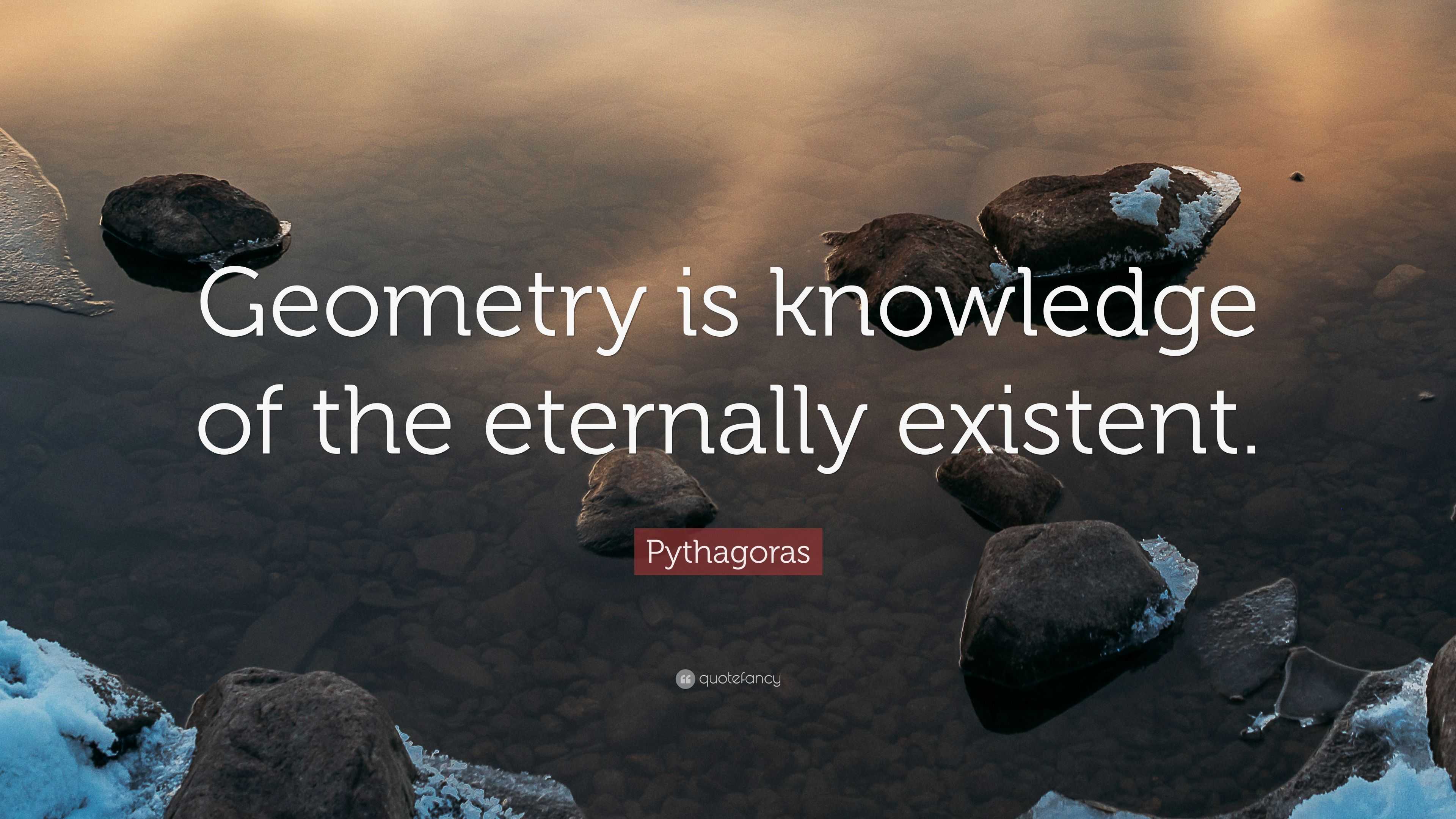 Pythagoras Quote: “Geometry is knowledge of the eternally existent.”
