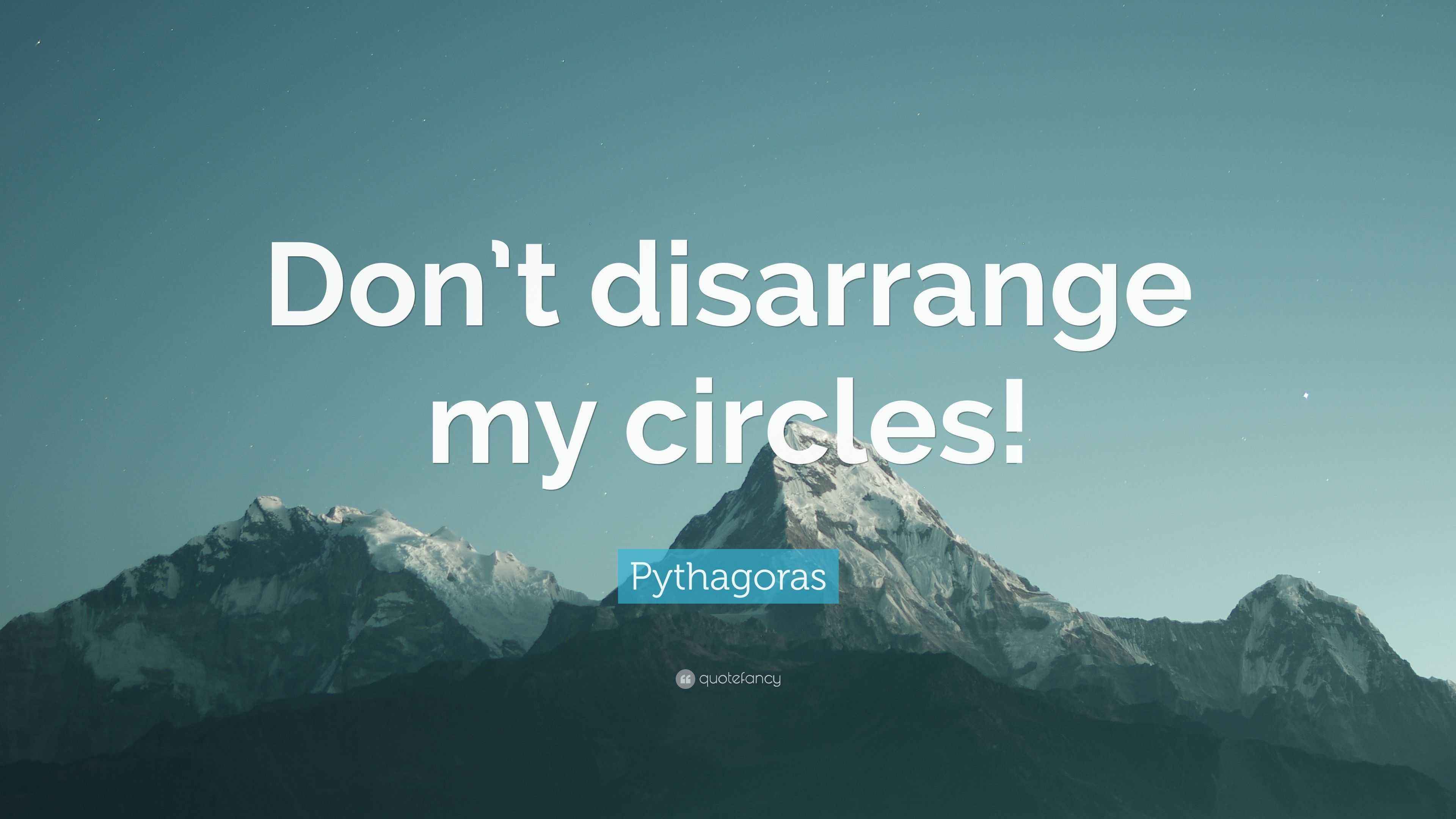 Pythagoras Quote: “Don’t disarrange my circles!”