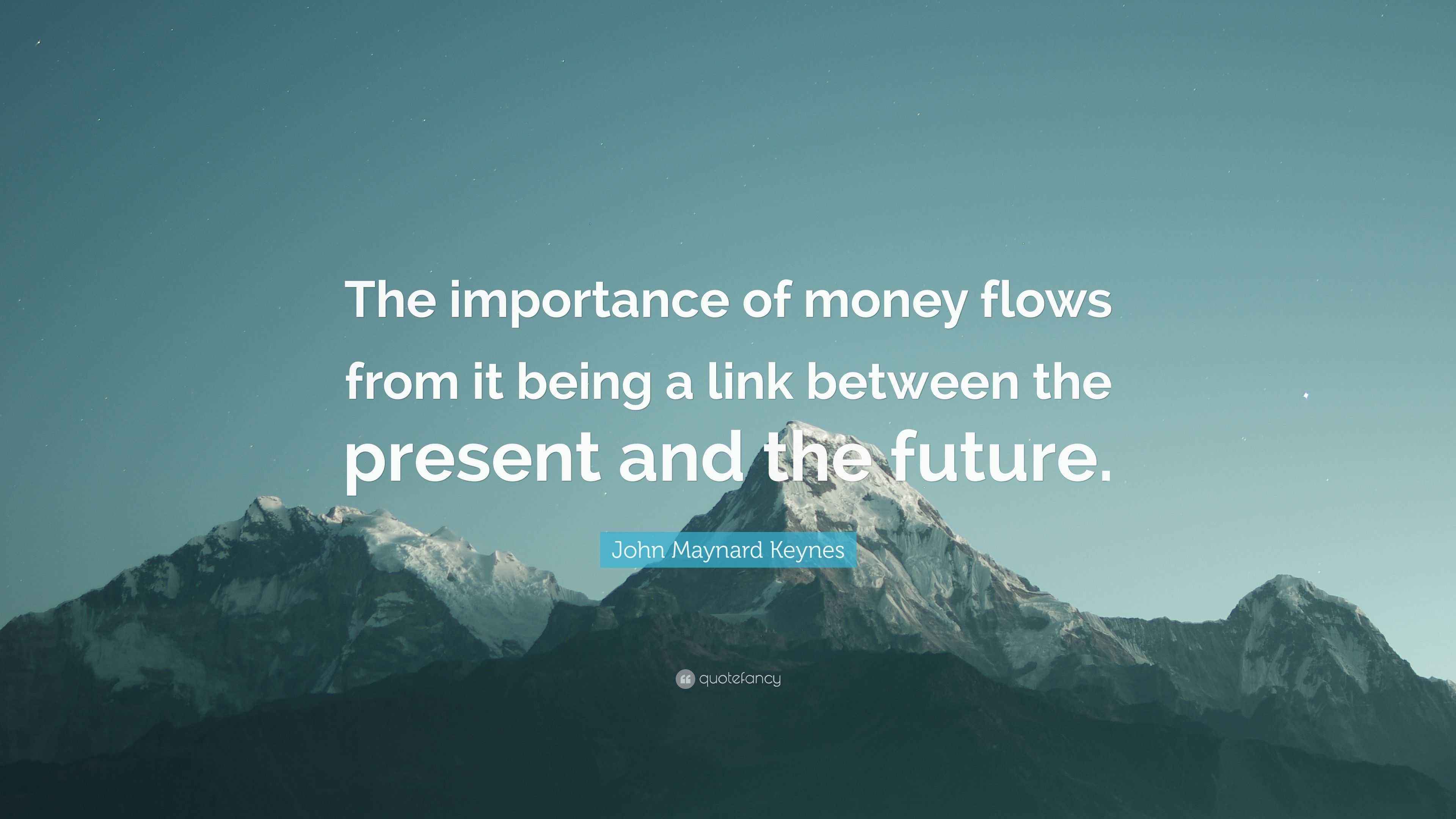 John Maynard Keynes Quote: “The importance of money flows from it being ...