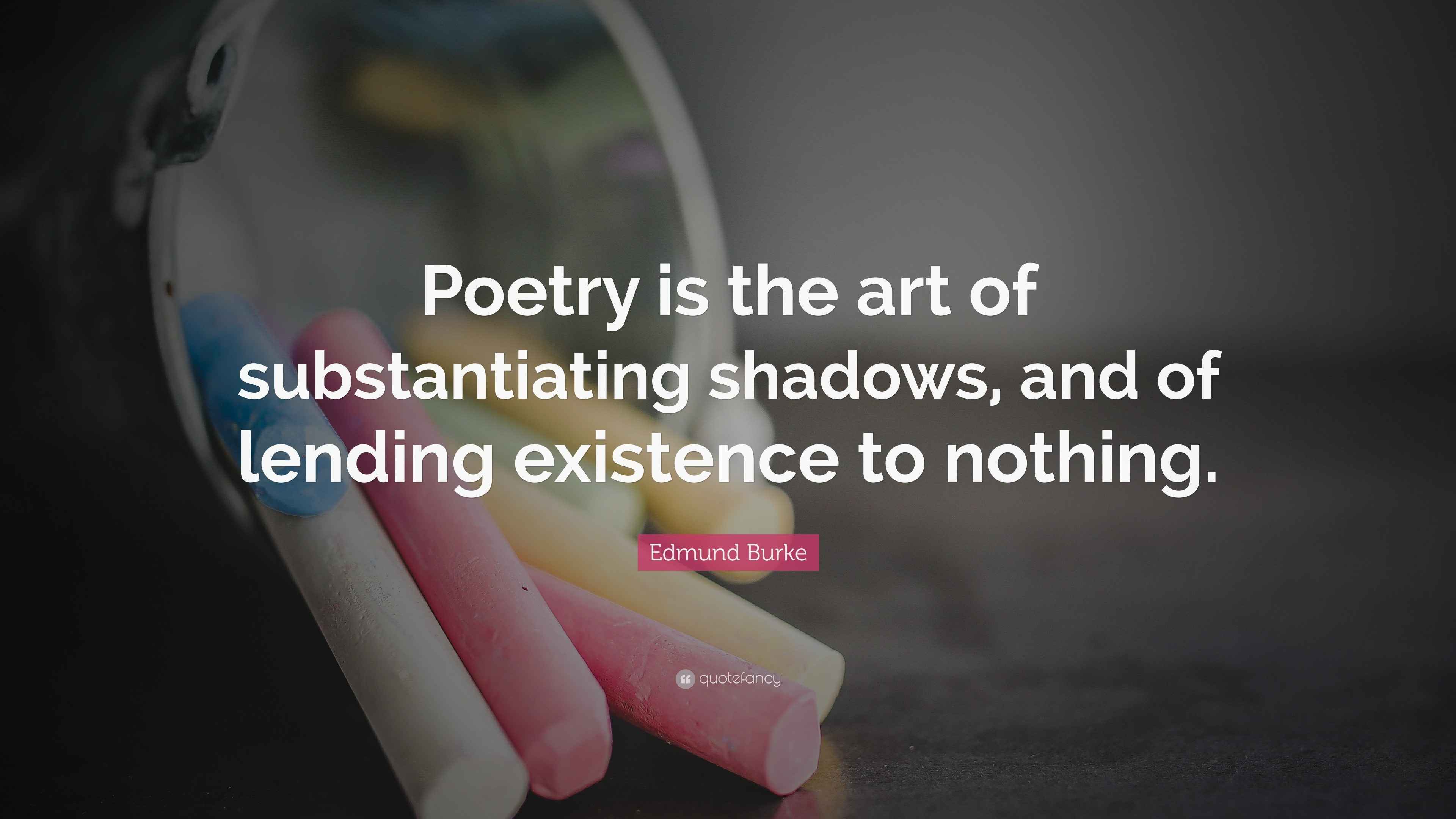 Edmund Burke Quote: “Poetry is the art of substantiating shadows, and ...