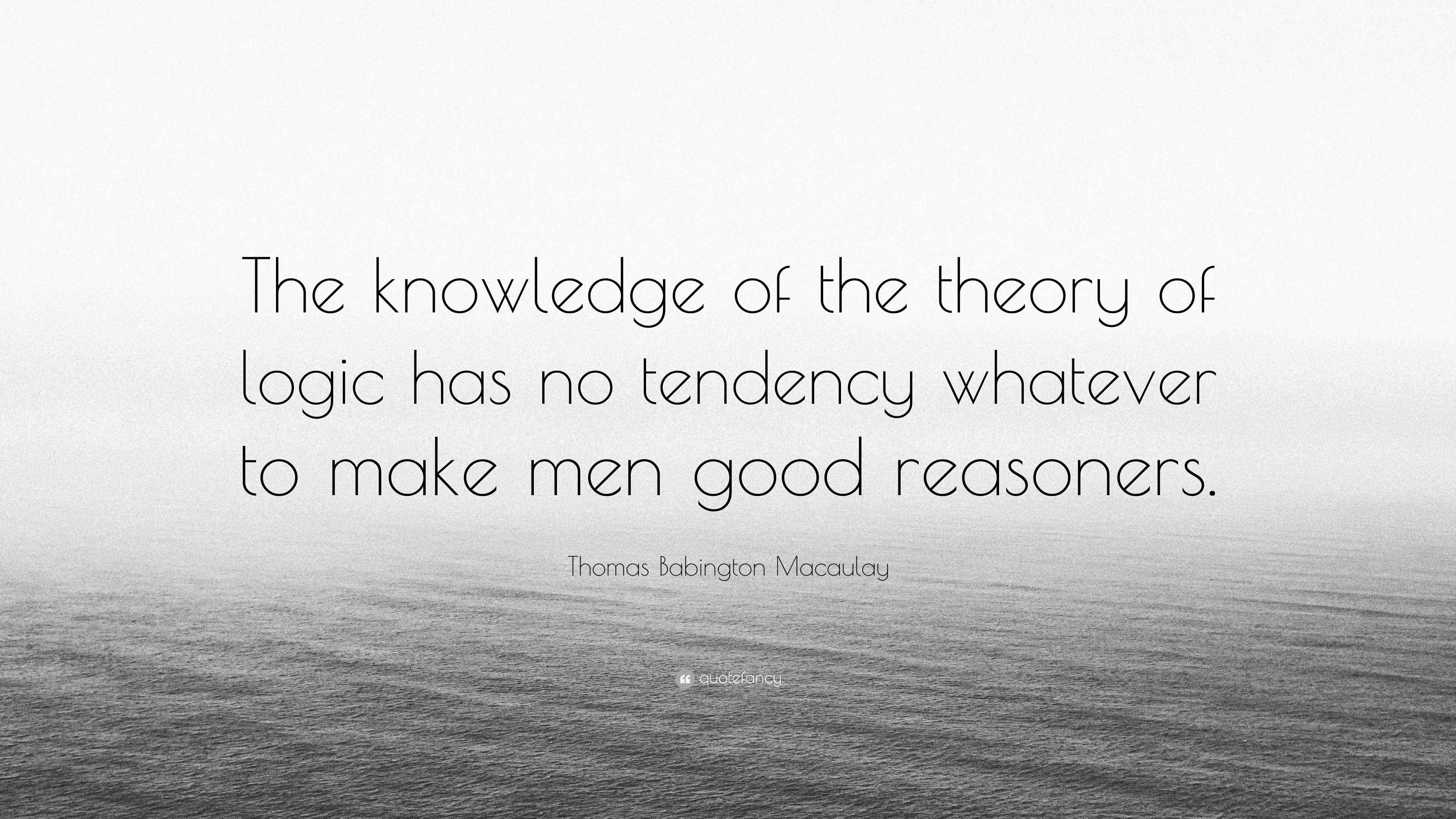 Thomas Babington Macaulay Quote: “The knowledge of the theory of logic ...