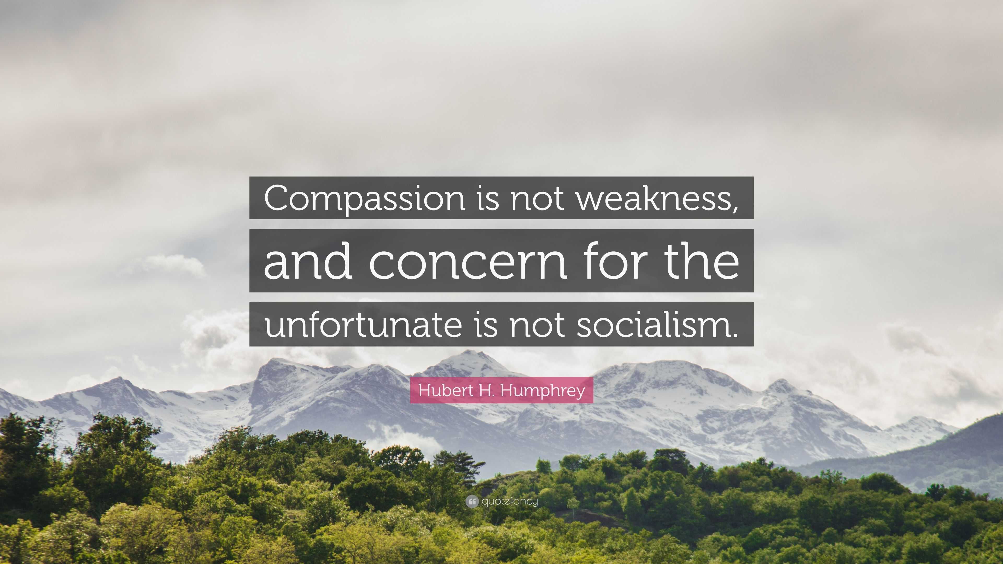 Hubert H. Humphrey Quote: “Compassion is not weakness, and concern for ...