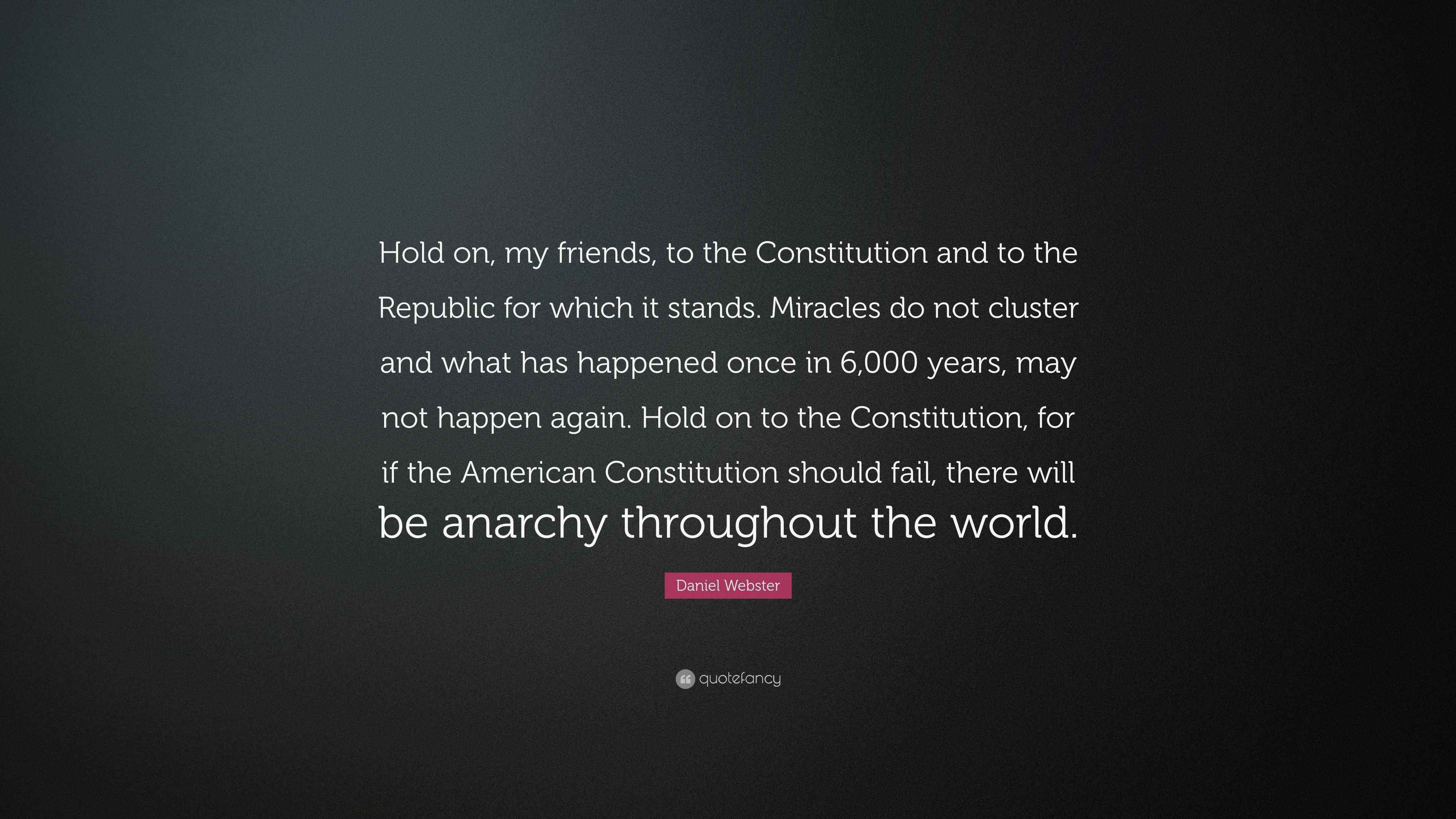 Daniel Webster Quote: “Hold on, my friends, to the Constitution and to ...