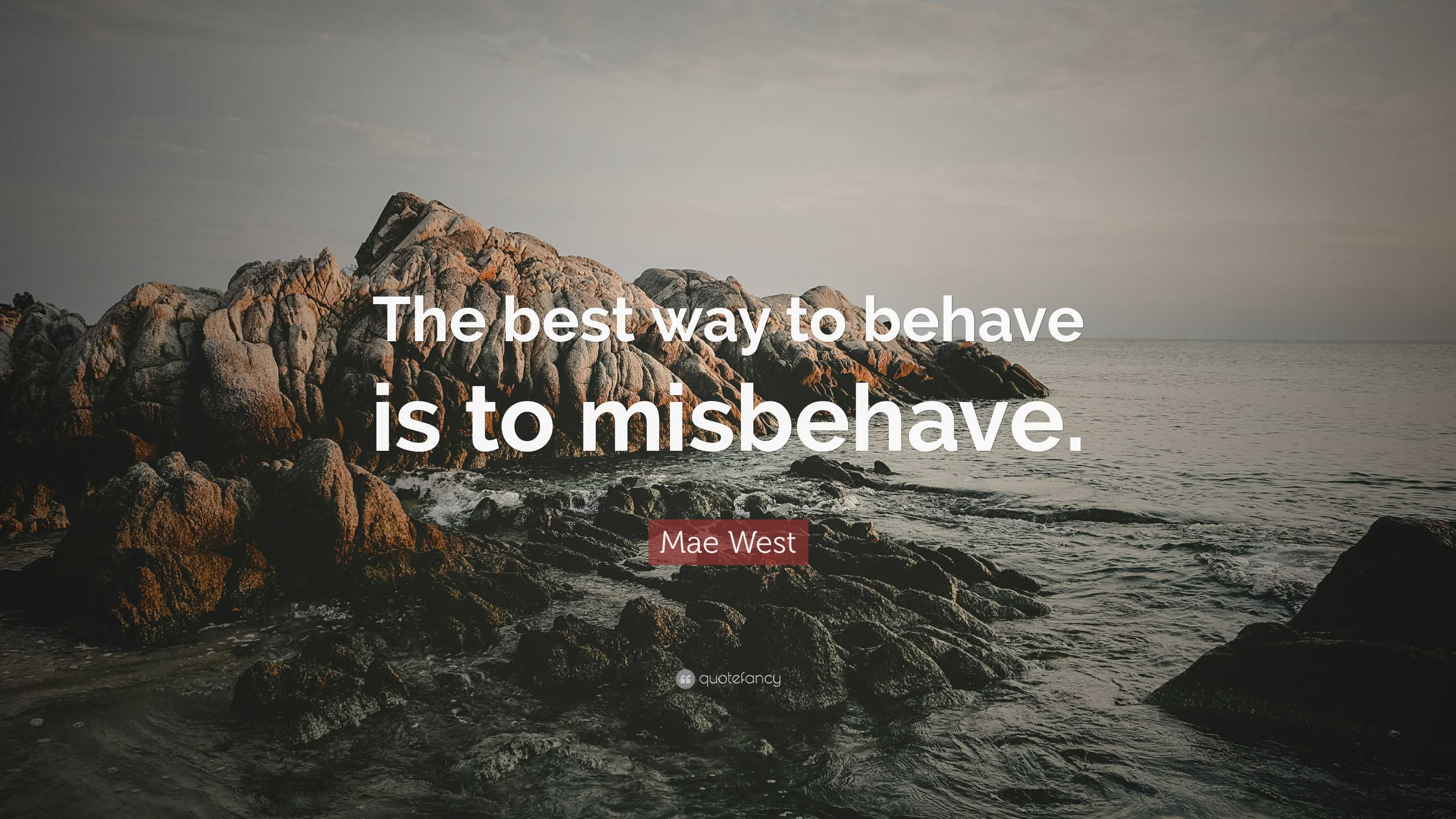 Mae West Quote: “The best way to behave is to misbehave.”