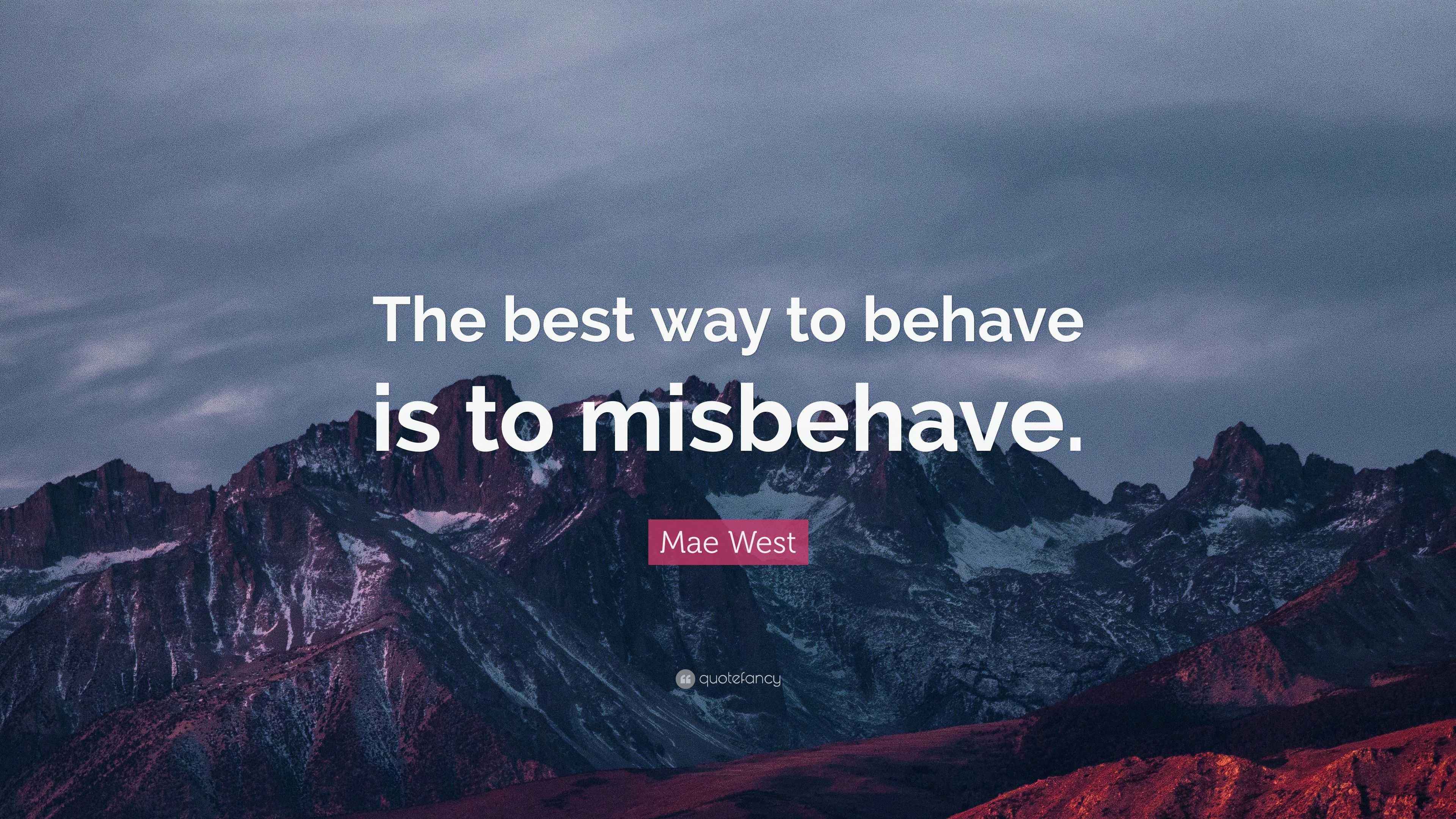 Mae West Quote: “The best way to behave is to misbehave.”