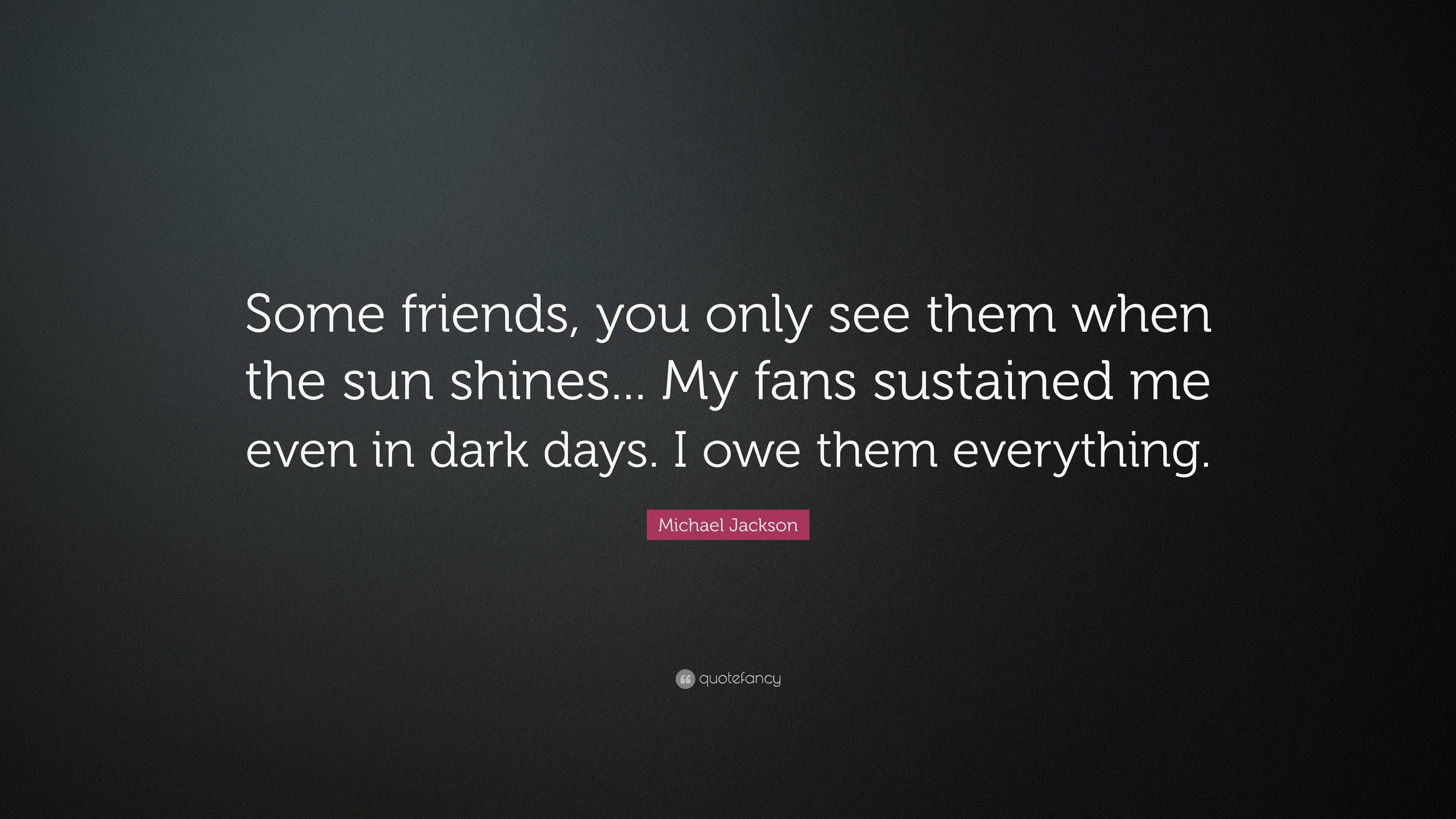 Michael Jackson Quote: “Some friends, you only see them when the sun ...