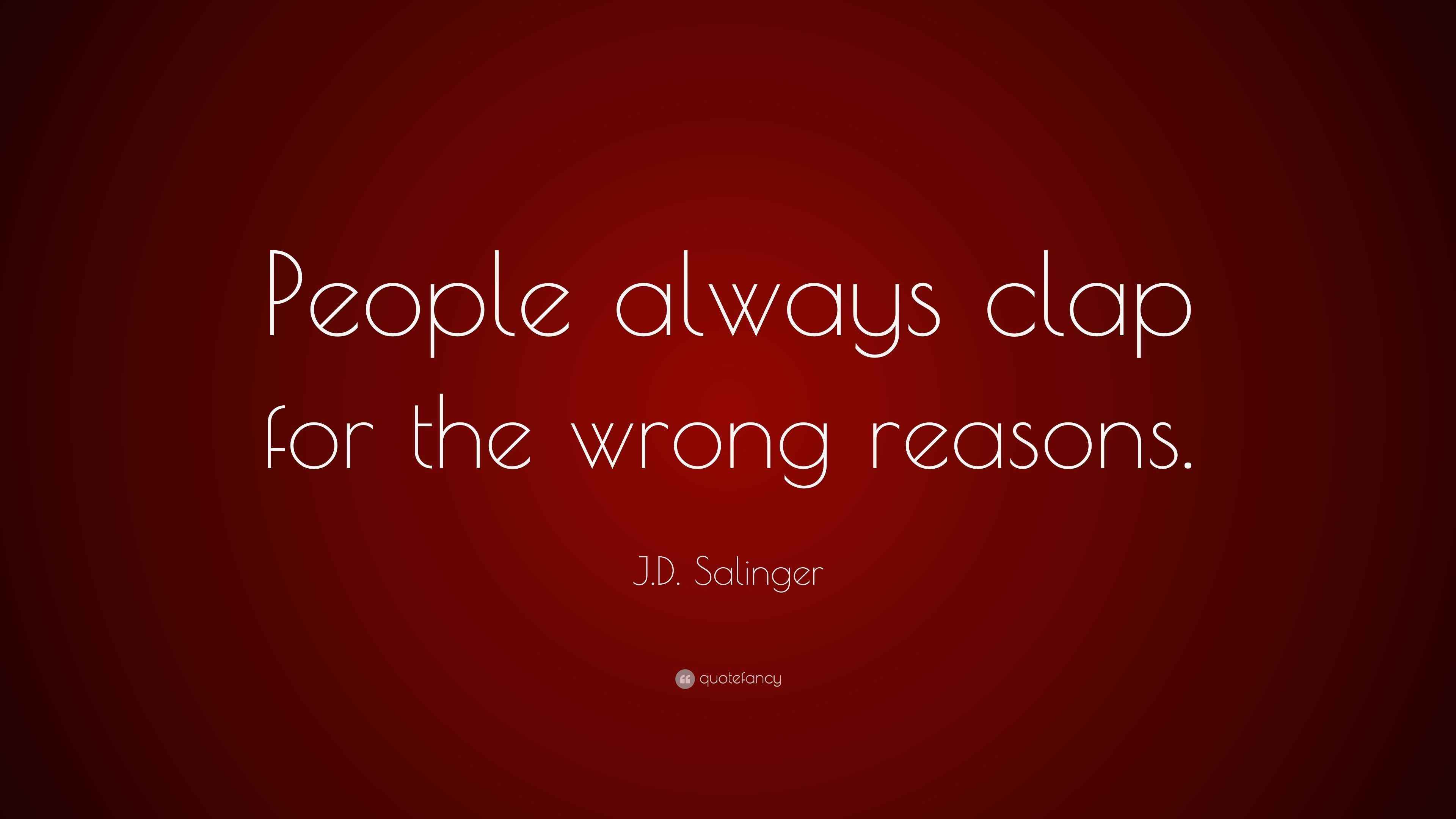 J.D. Salinger Quote: “People always clap for the wrong reasons.”