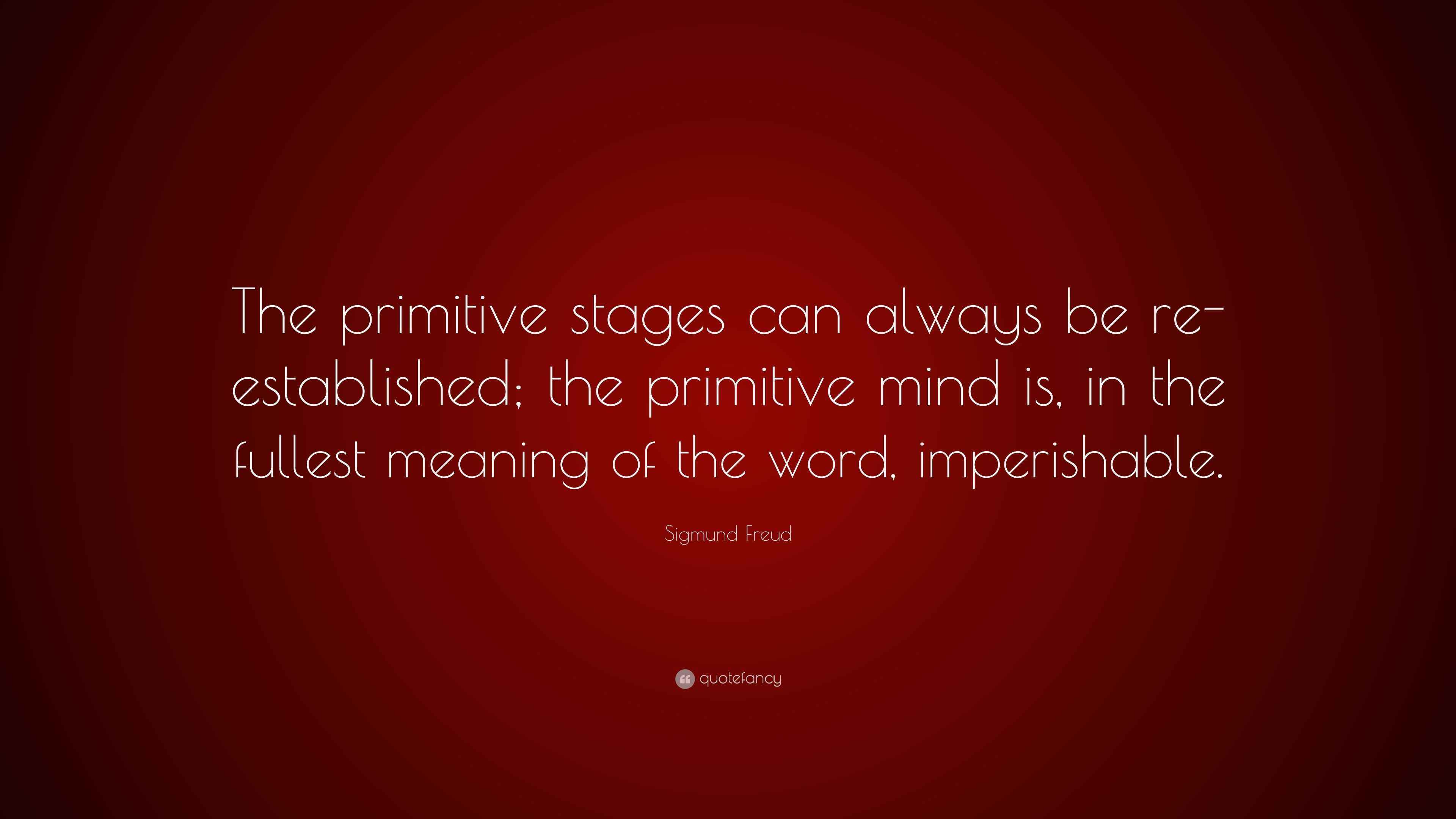 Sigmund Freud Quote: “The primitive stages can always be re-established ...