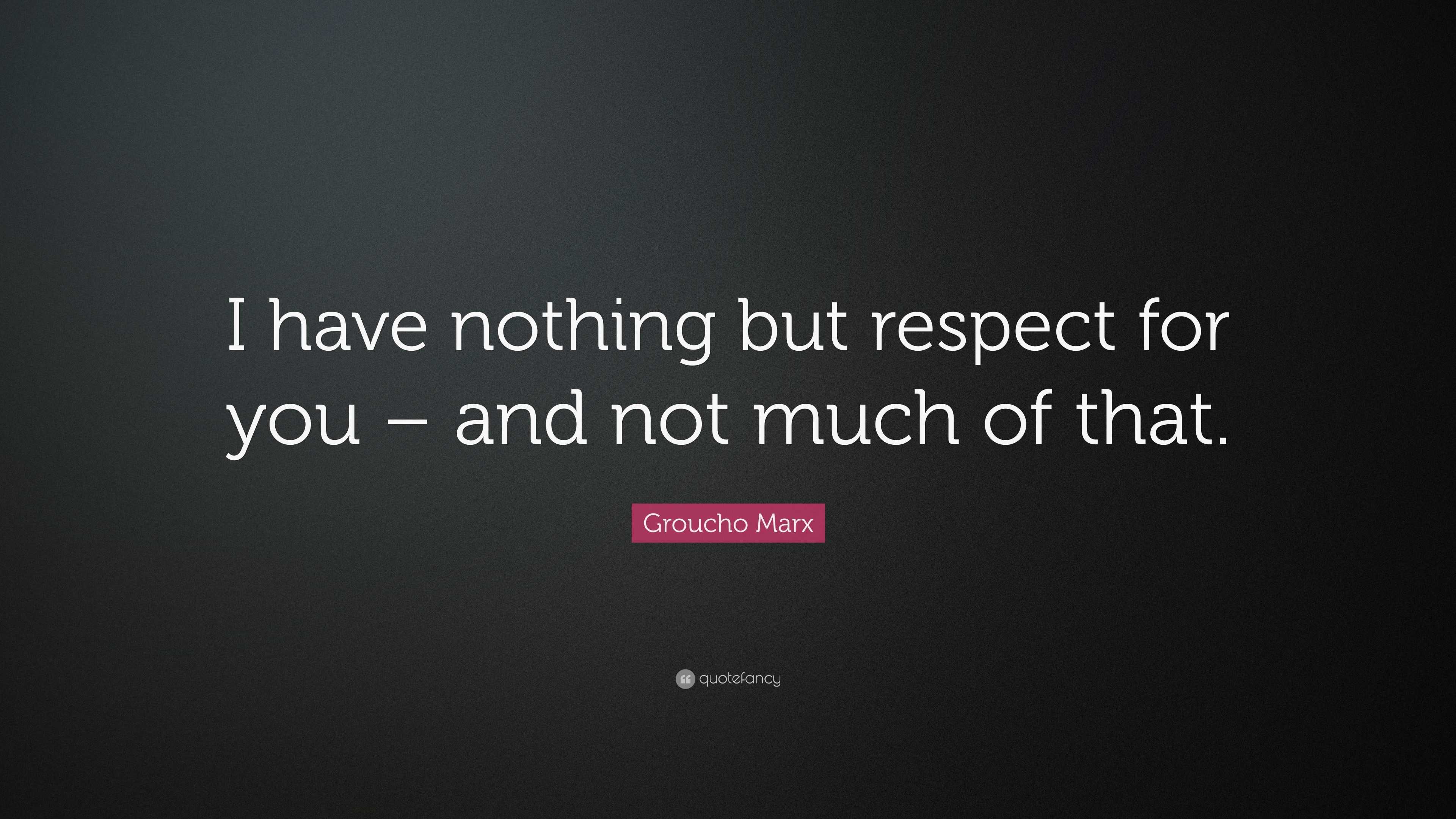 Groucho Marx Quote: “I have nothing but respect for you – and not much ...