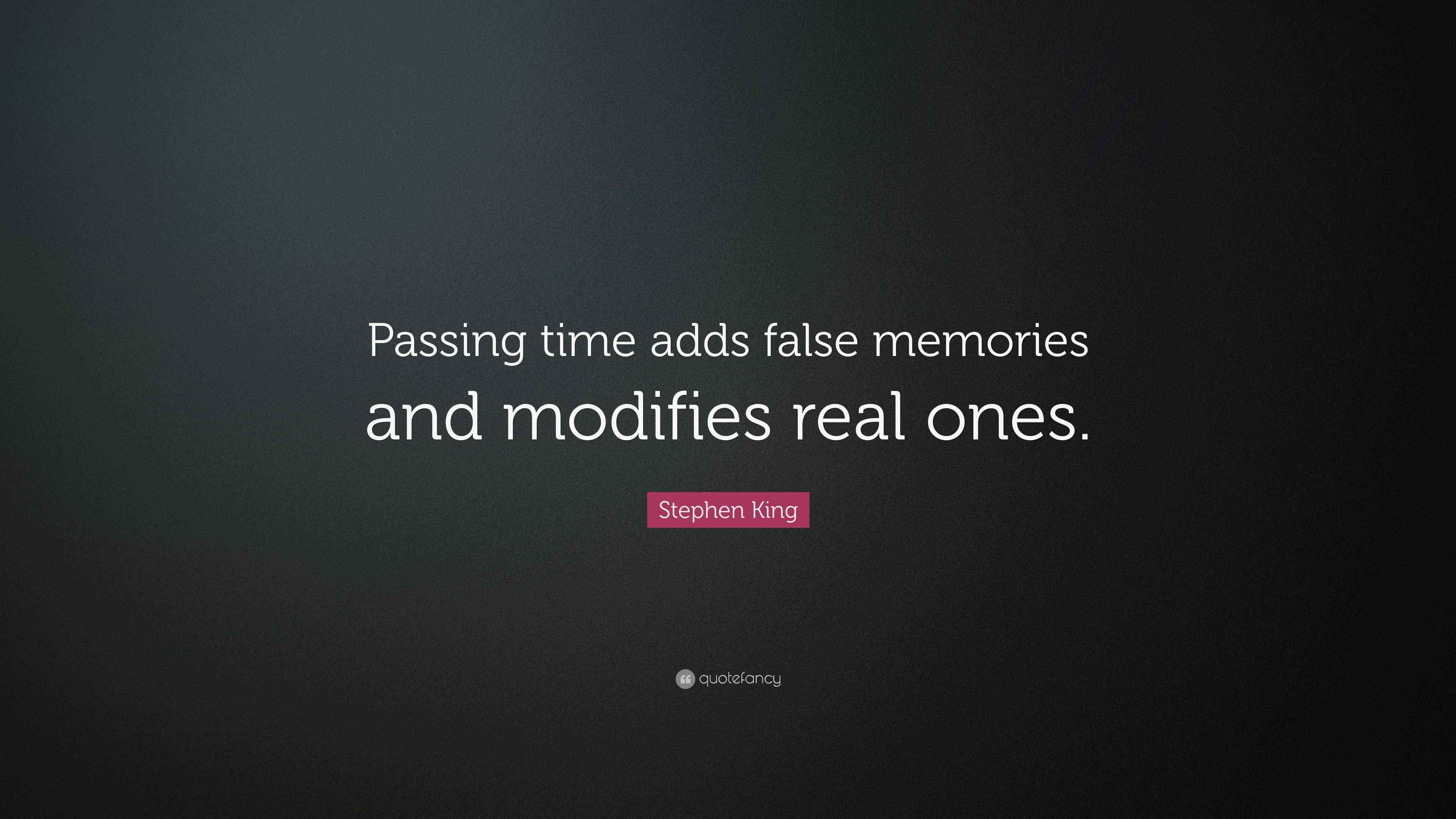 Stephen King Quote: “Passing time adds false memories and modifies real ...