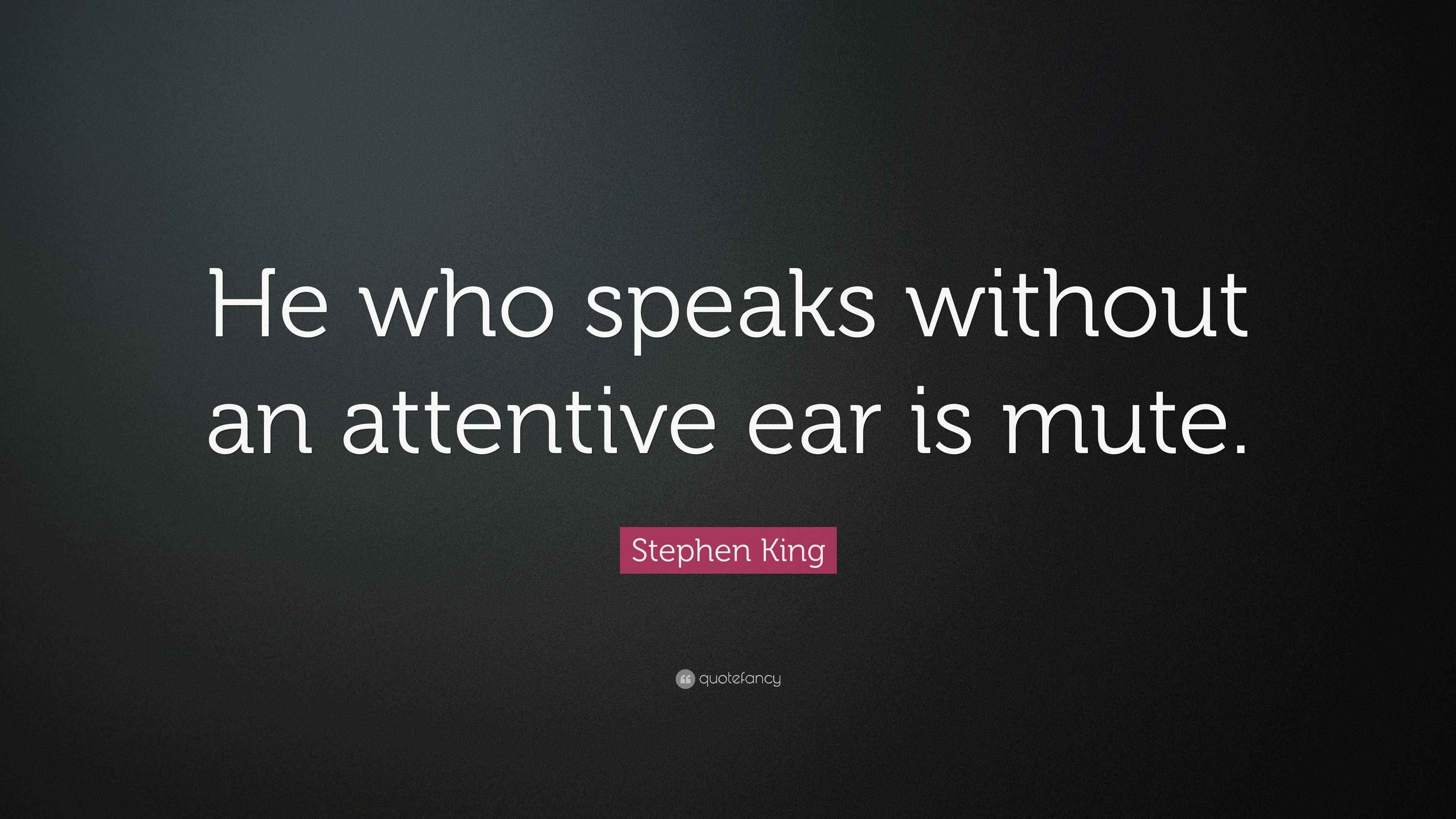 Stephen King Quote: “He who speaks without an attentive ear is mute.”