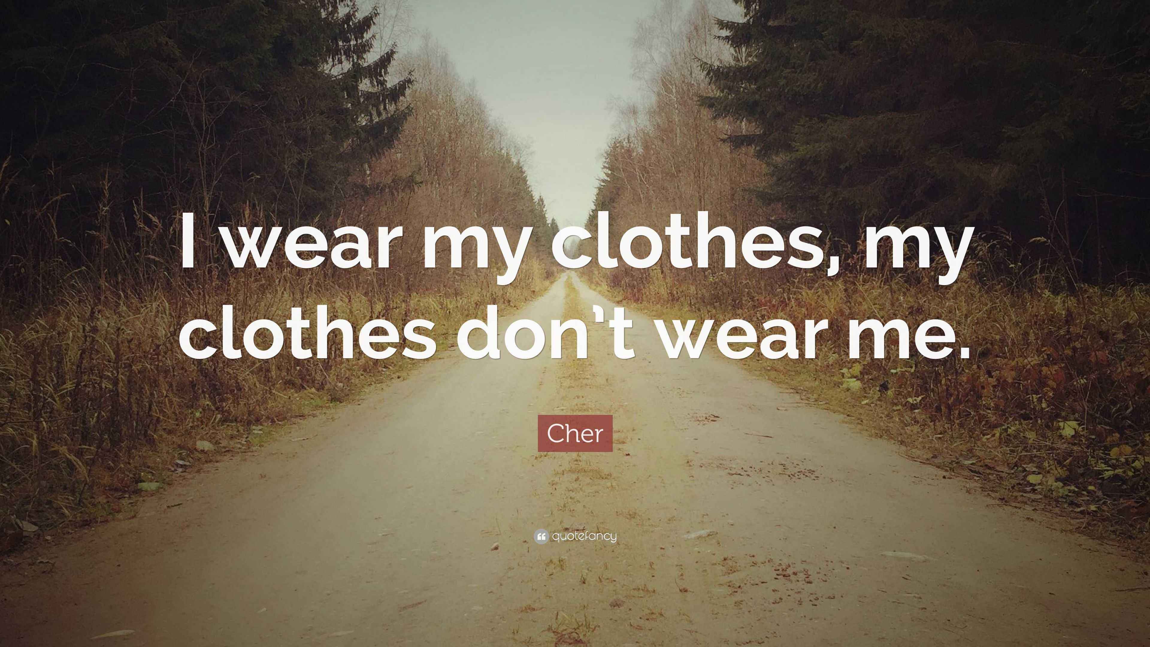 Cher Quote: “I wear my clothes, my clothes don’t wear me.”