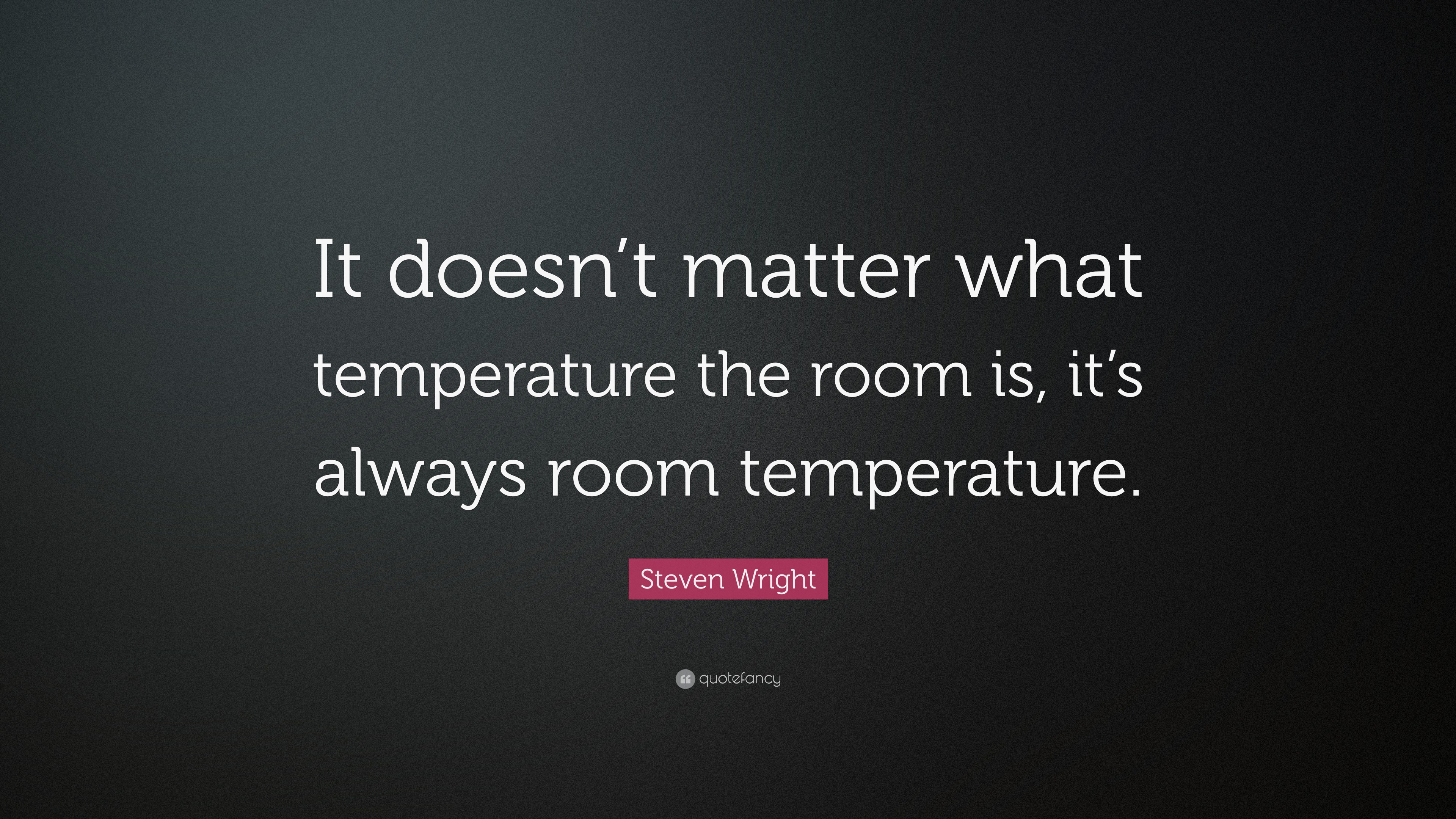 Steven Wright Quote: “It doesn’t matter what temperature the room is ...