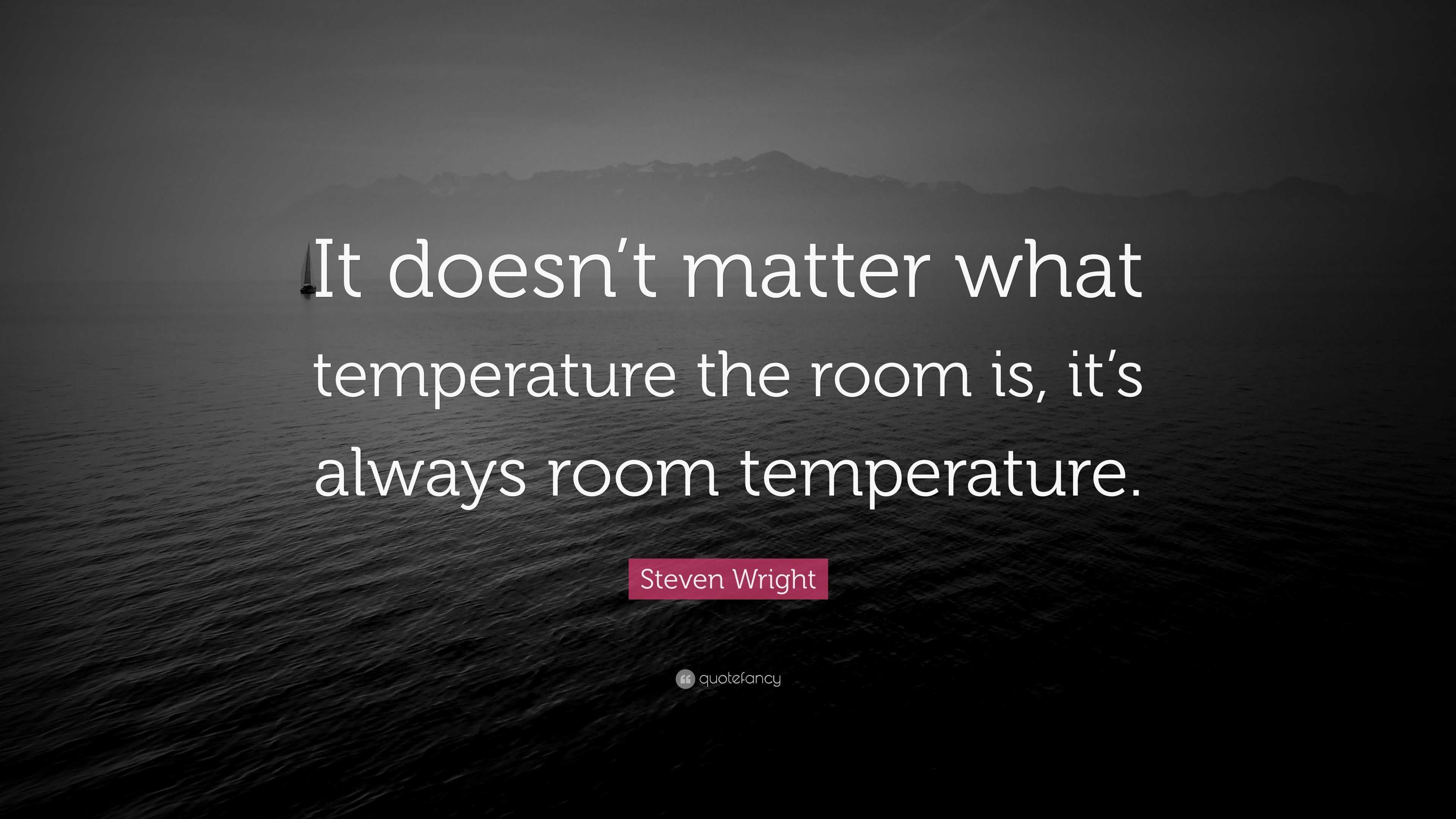 Steven Wright Quote: “It doesn’t matter what temperature the room is ...