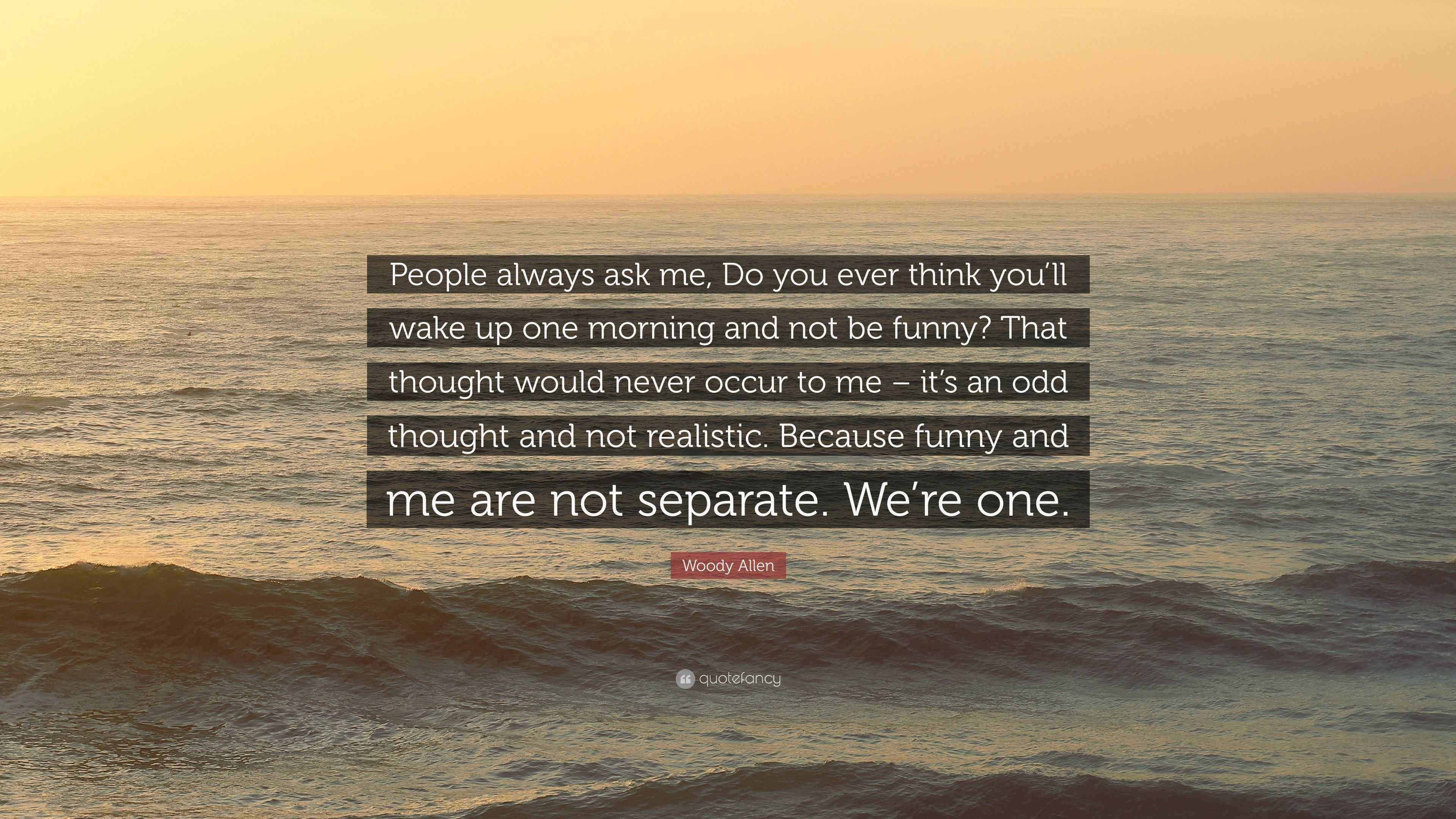 Woody Allen Quote People Always Ask Me Do You Ever Think You Ll Wake