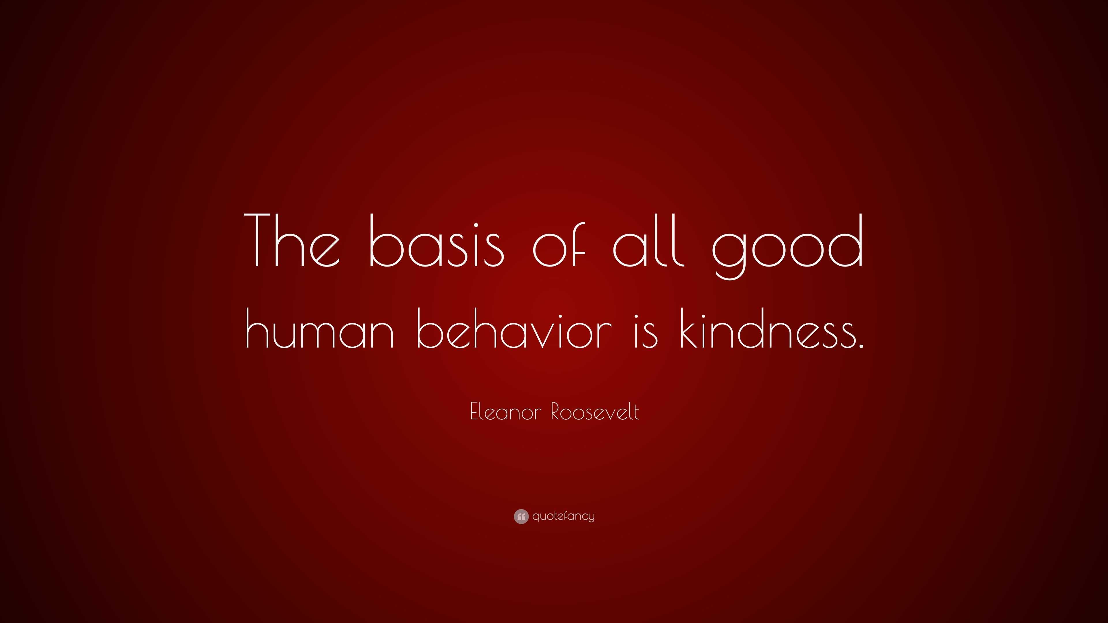 Eleanor Roosevelt Quote: “The basis of all good human behavior is ...