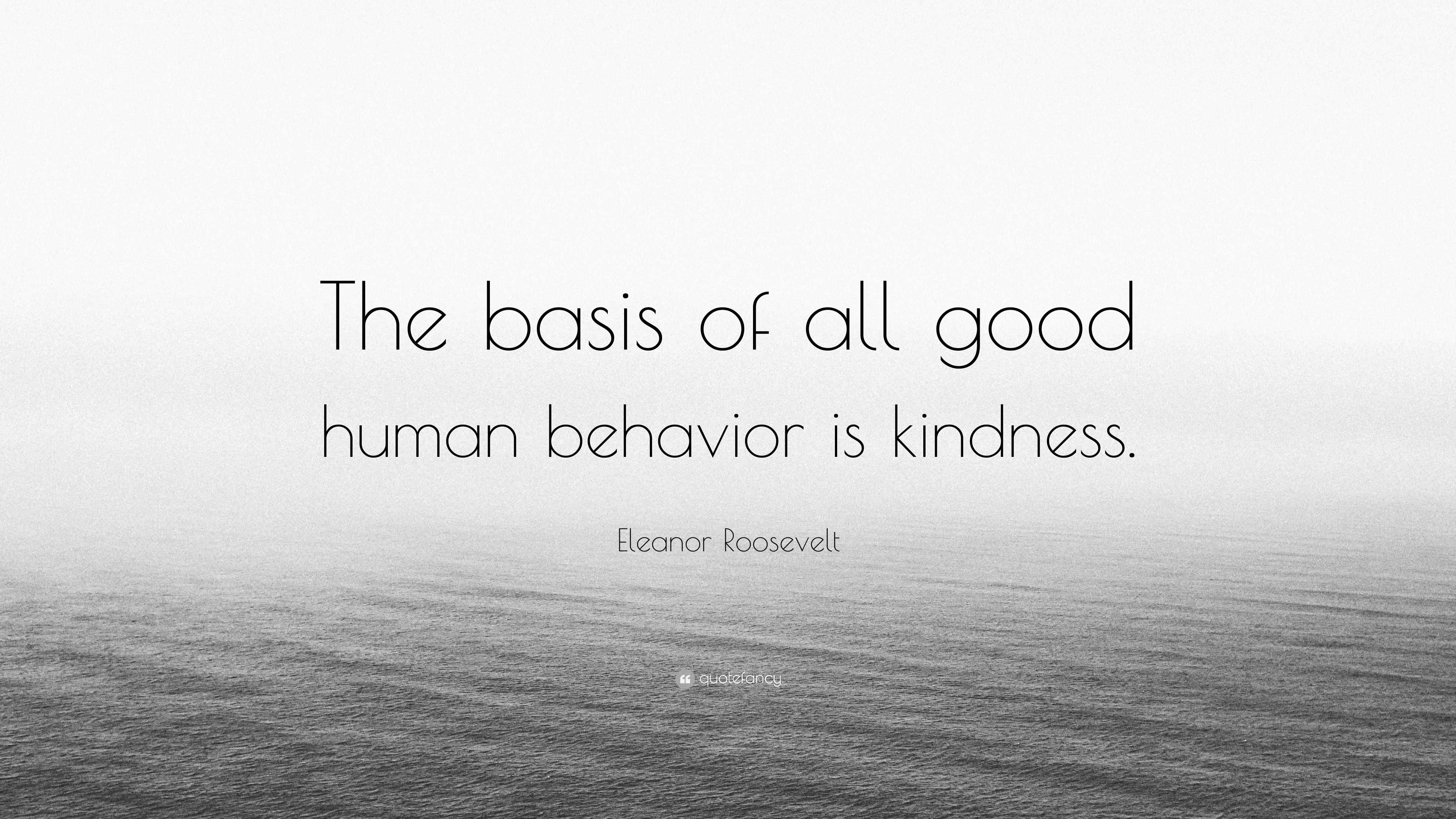 Eleanor Roosevelt Quote: “The basis of all good human behavior is ...