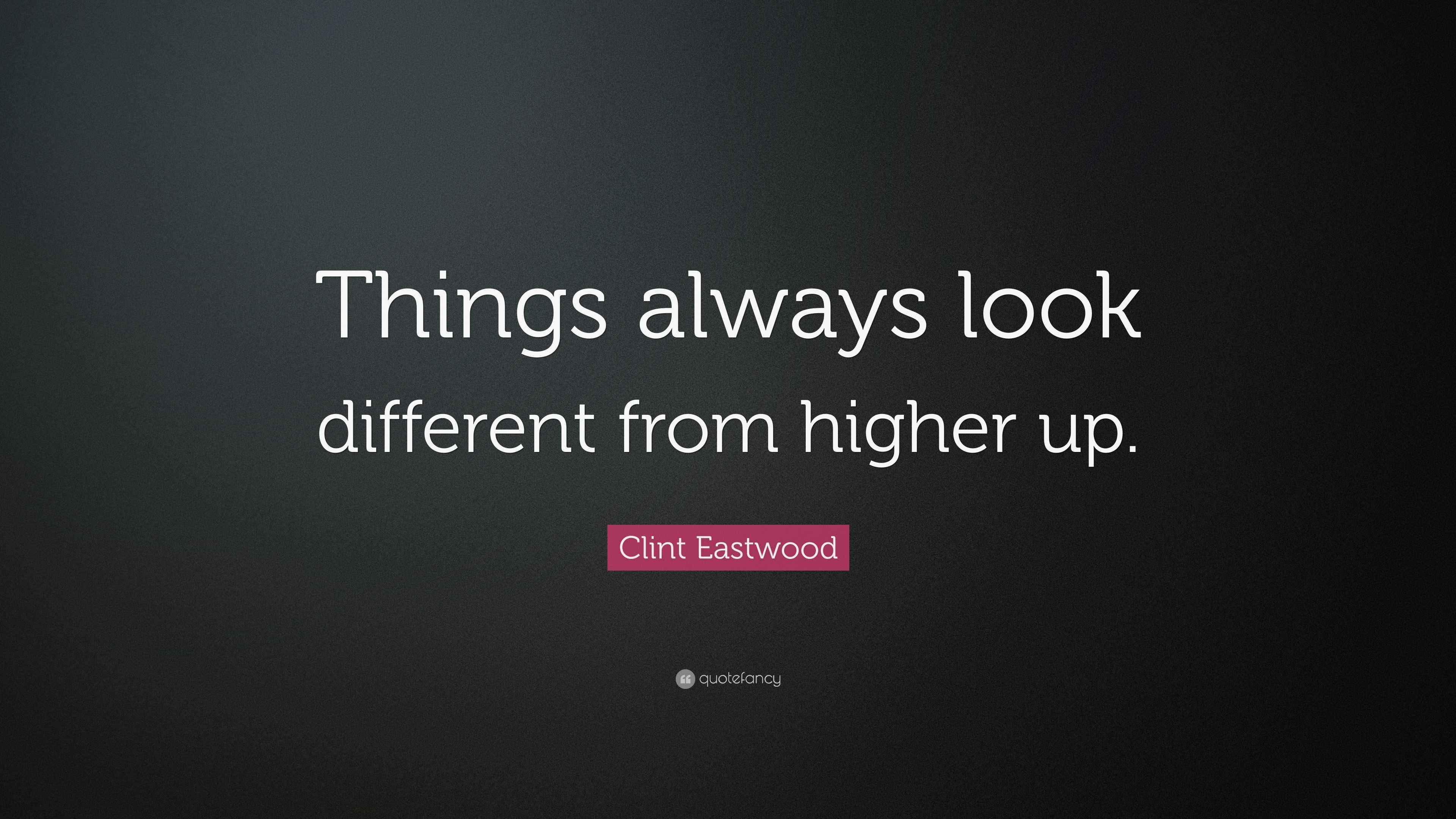 Clint Eastwood Quote: “Things always look different from higher up.”