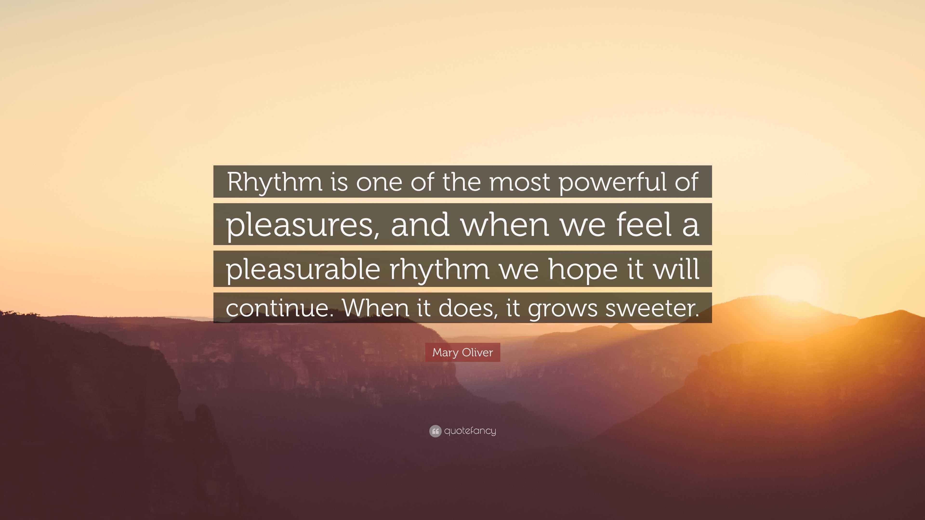 Mary Oliver Quote: “Rhythm is one of the most powerful of pleasures ...