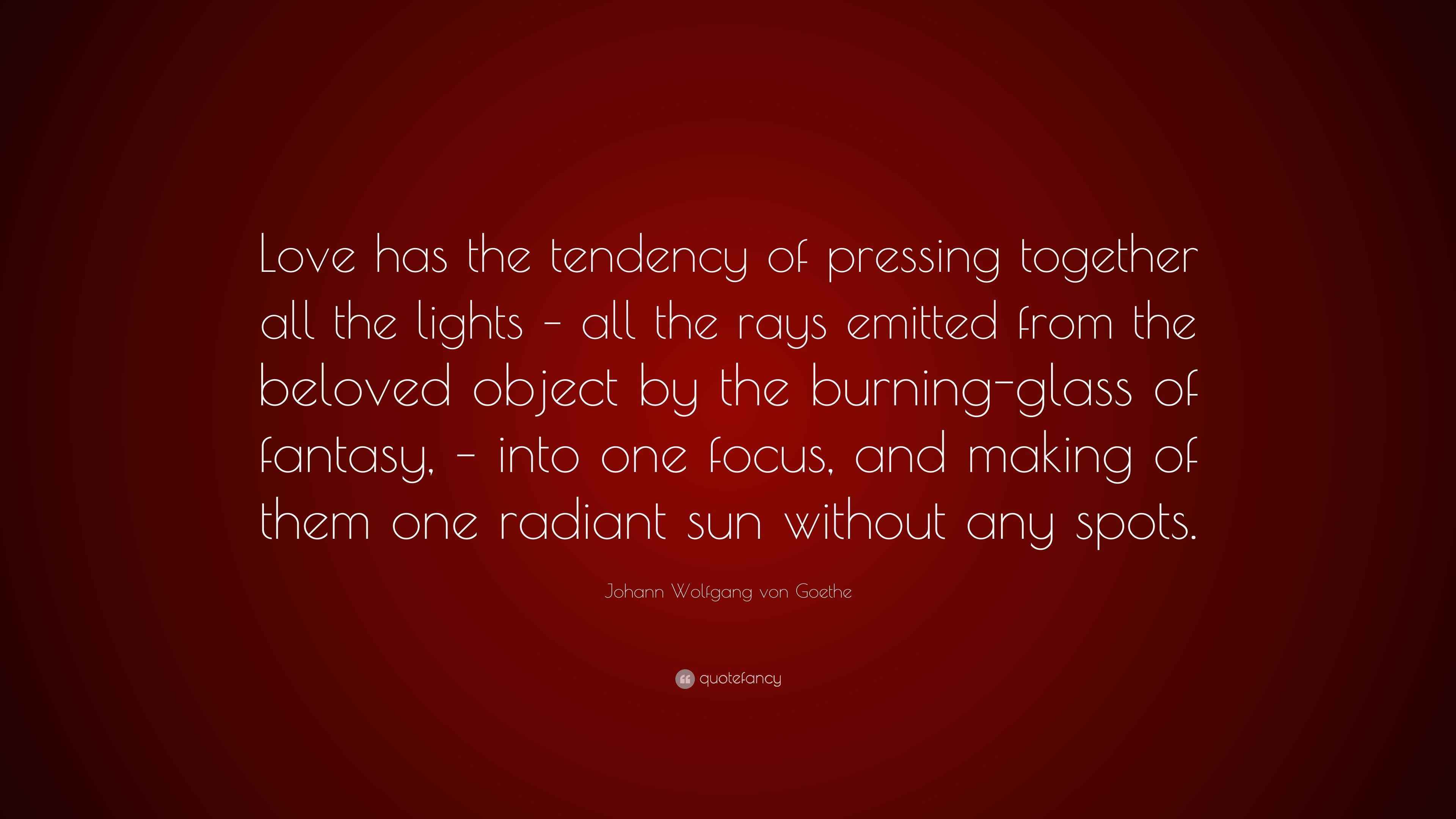 Johann Wolfgang von Goethe Quote: “Love has the tendency of pressing ...