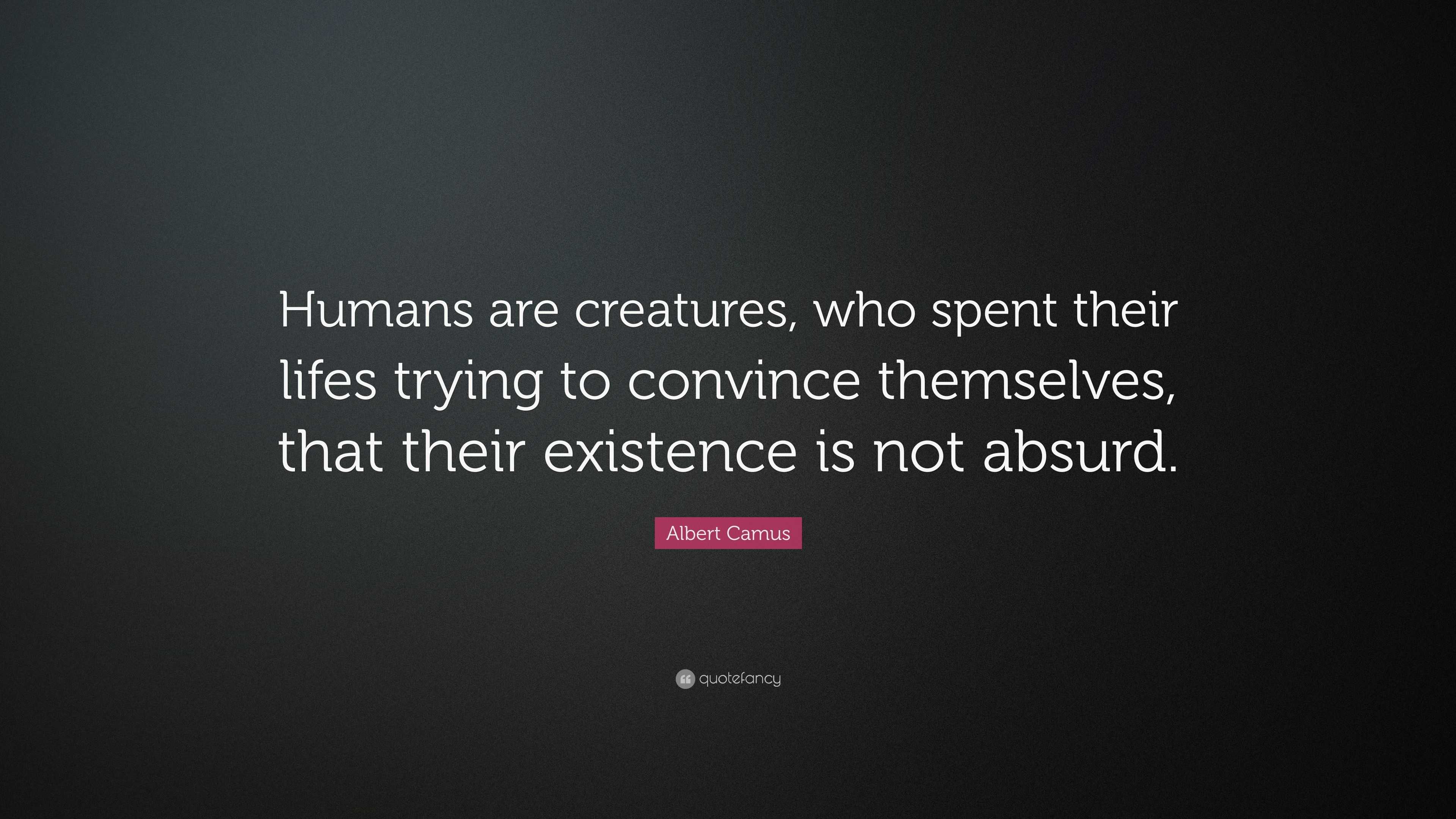 Albert Camus Quote: “Humans are creatures, who spent their lifes trying ...