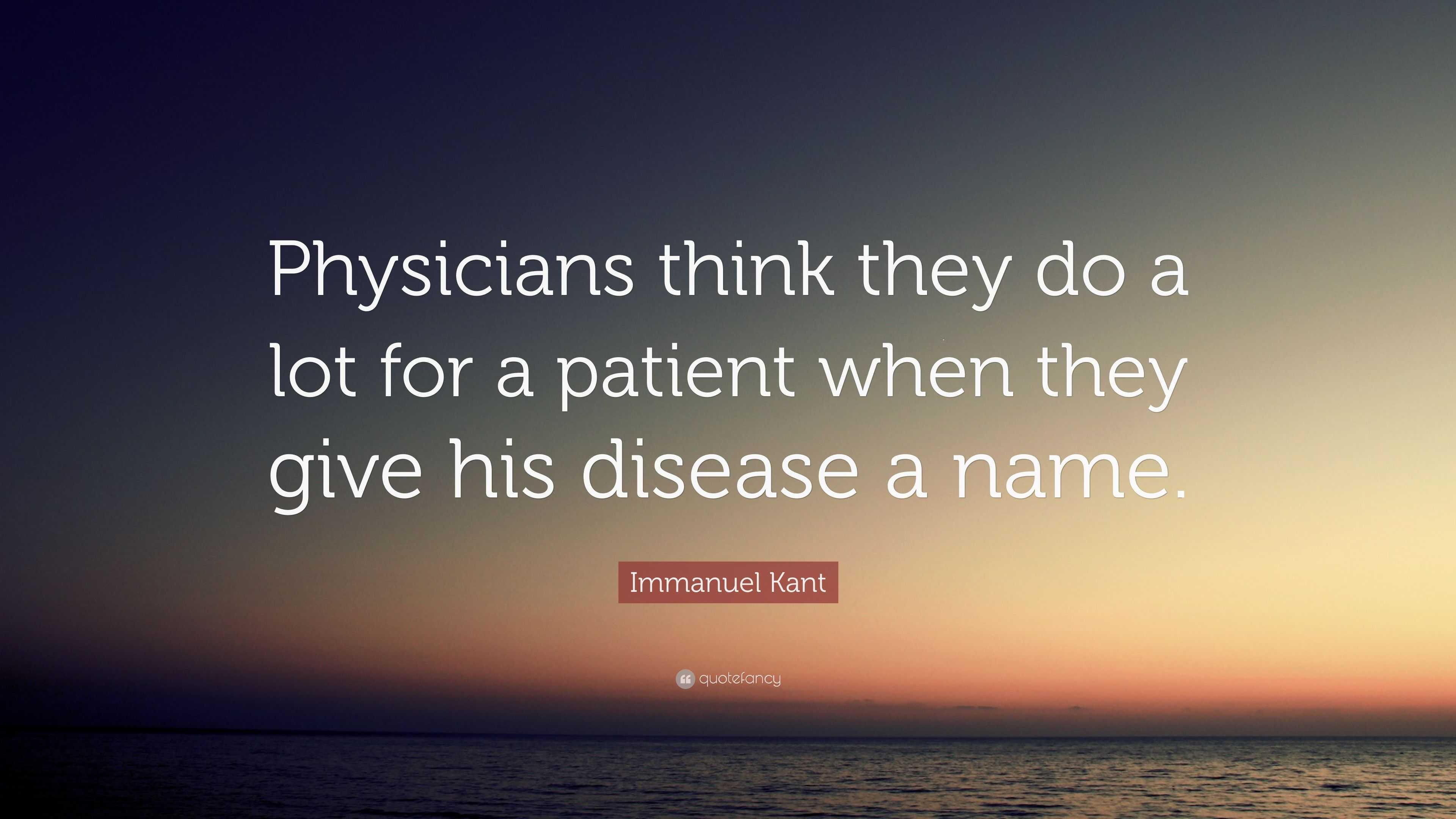 Immanuel Kant Quote: “Physicians think they do a lot for a patient when ...