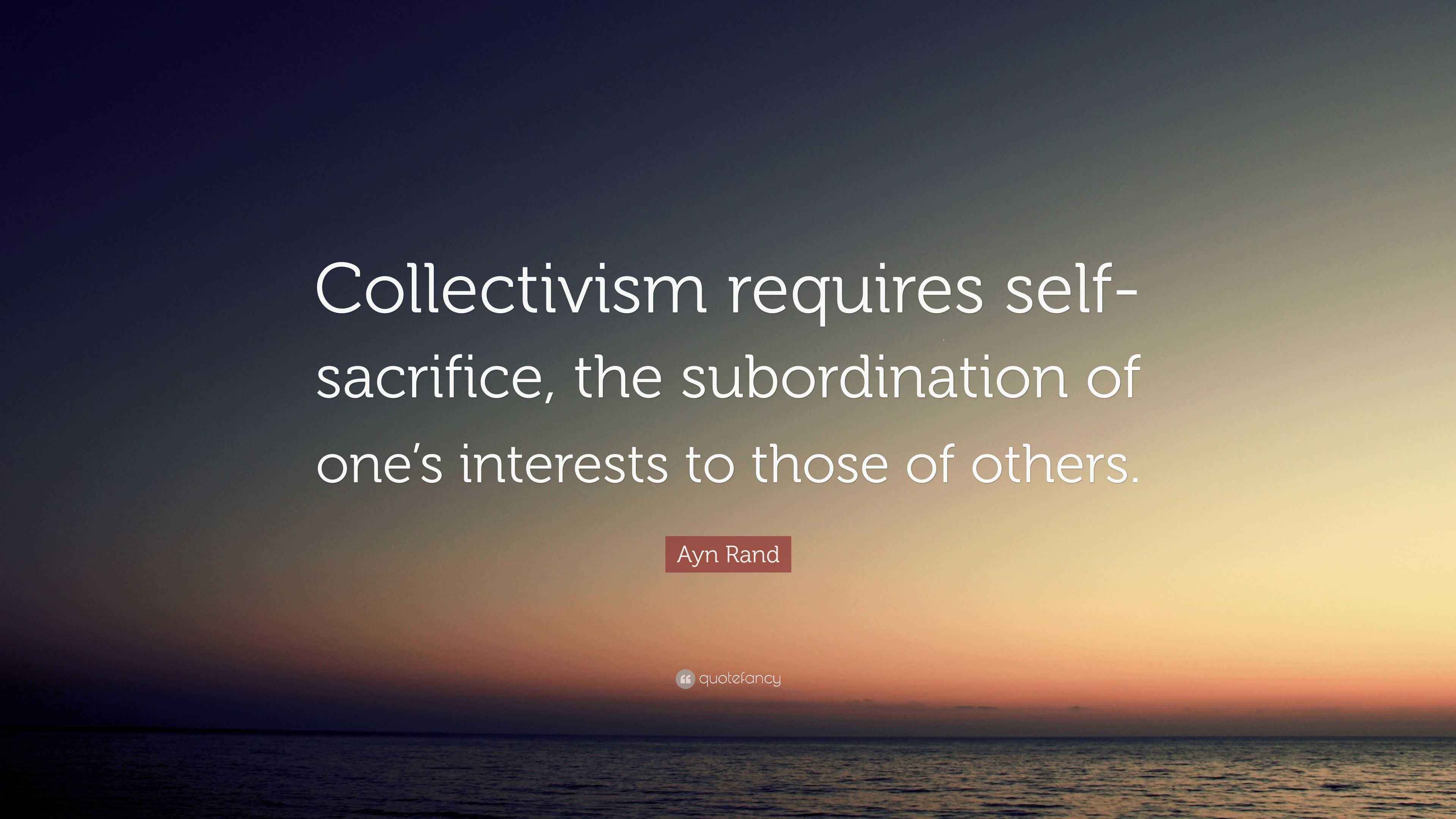 Ayn Rand Quote: “Collectivism requires self-sacrifice, the ...