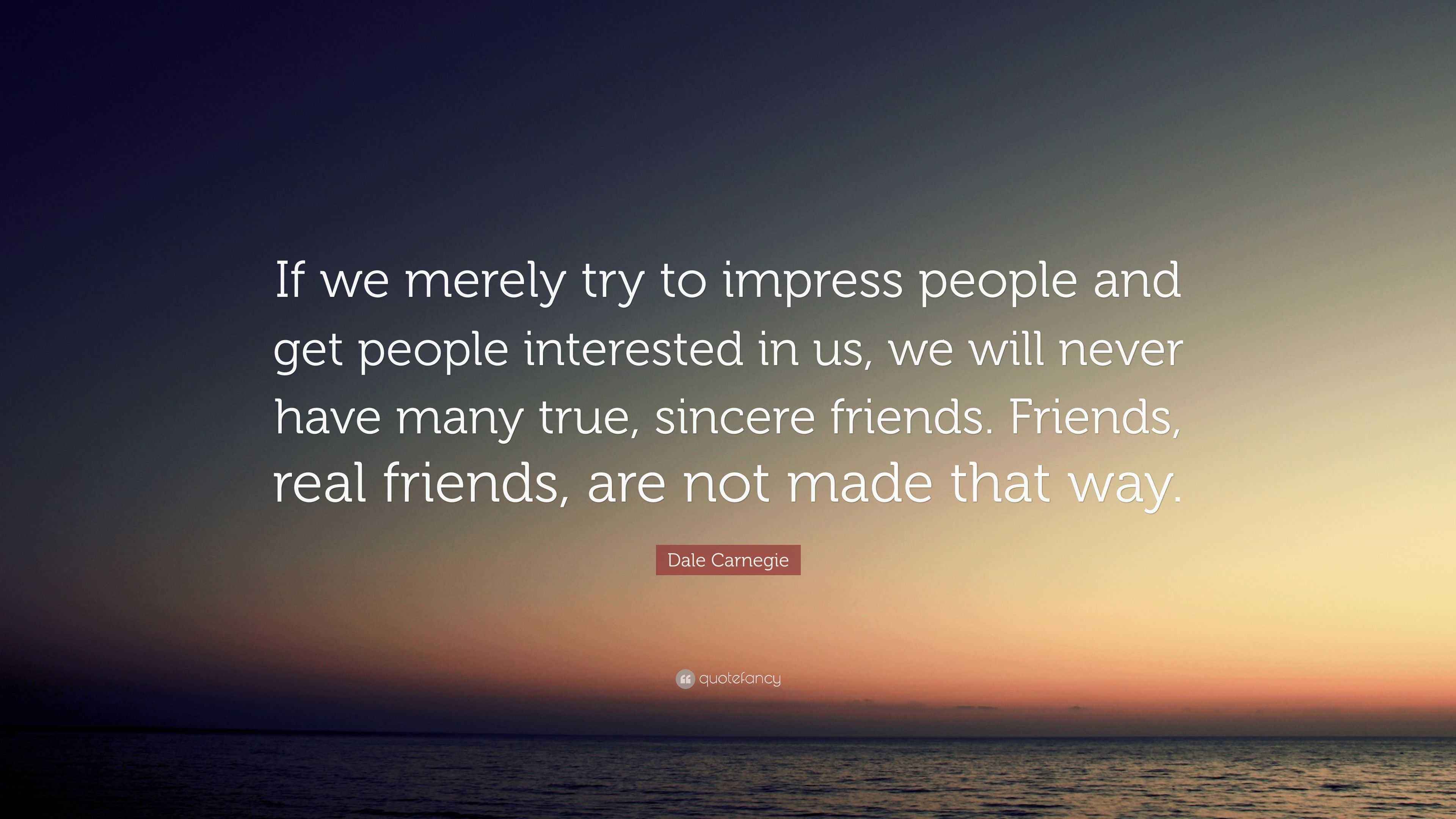 Dale Carnegie Quote: “If we merely try to impress people and get people ...