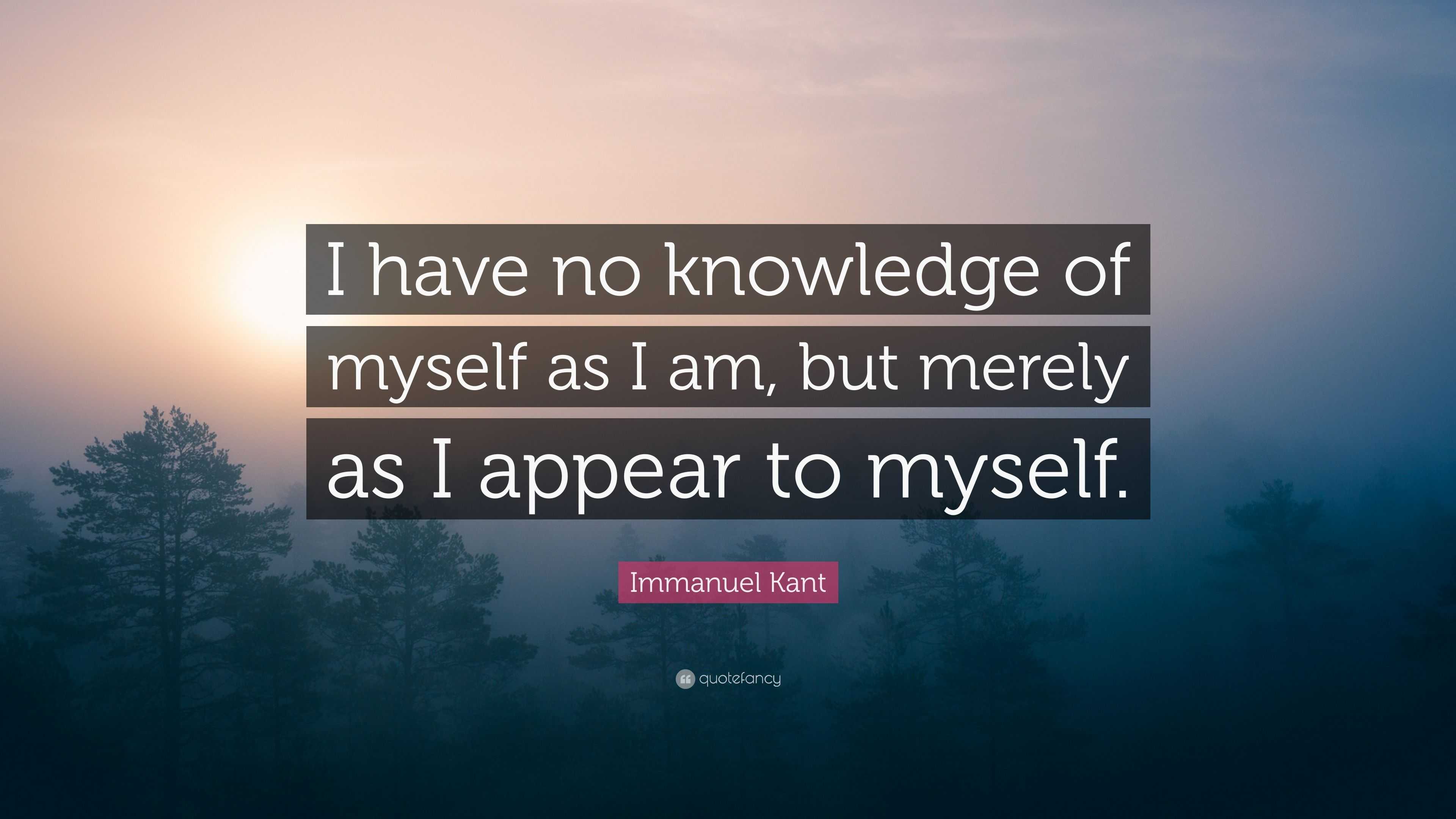 Immanuel Kant Quote: “I have no knowledge of myself as I am, but merely ...