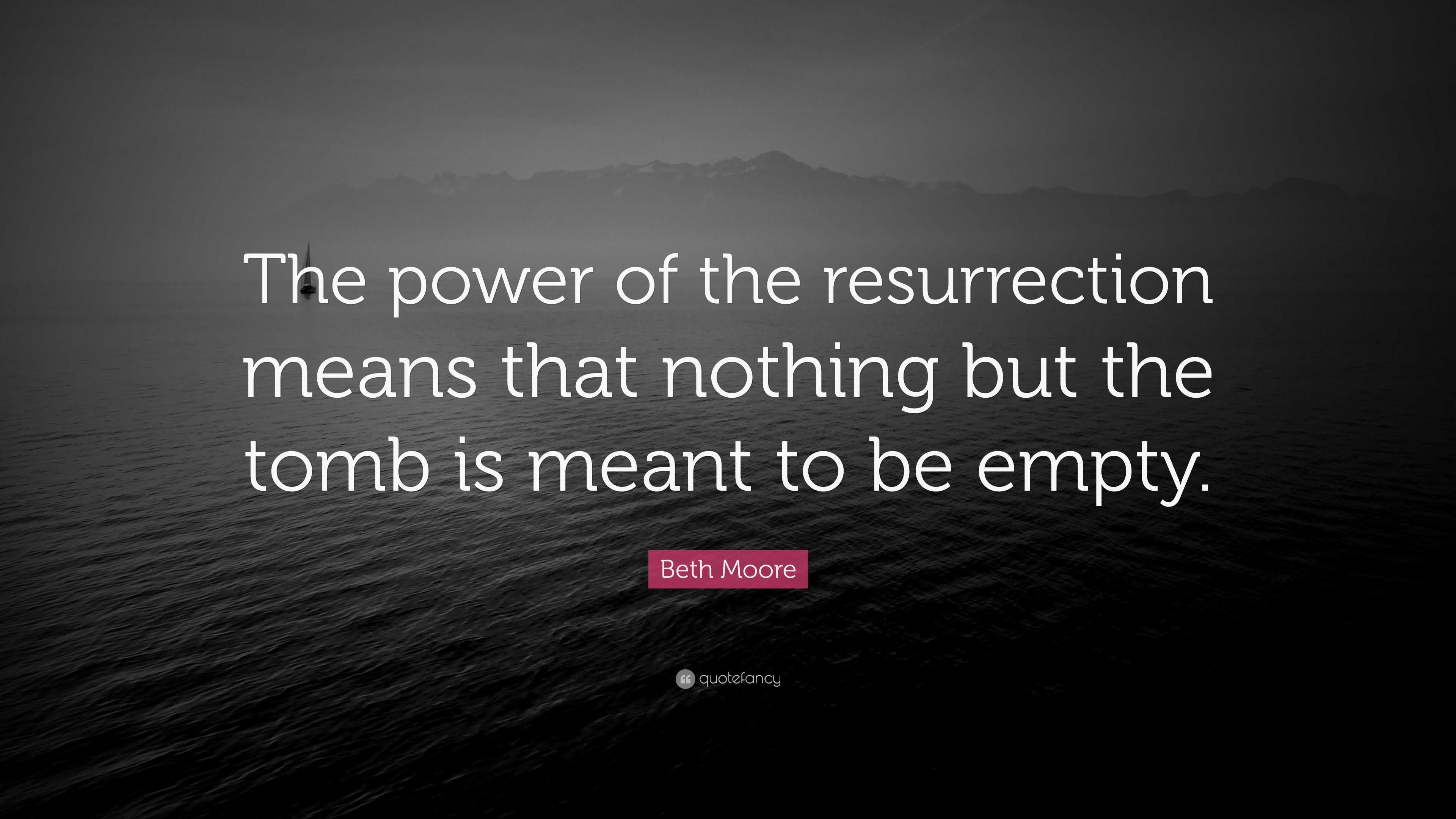 Beth Moore Quote: “The power of the resurrection means that nothing but ...
