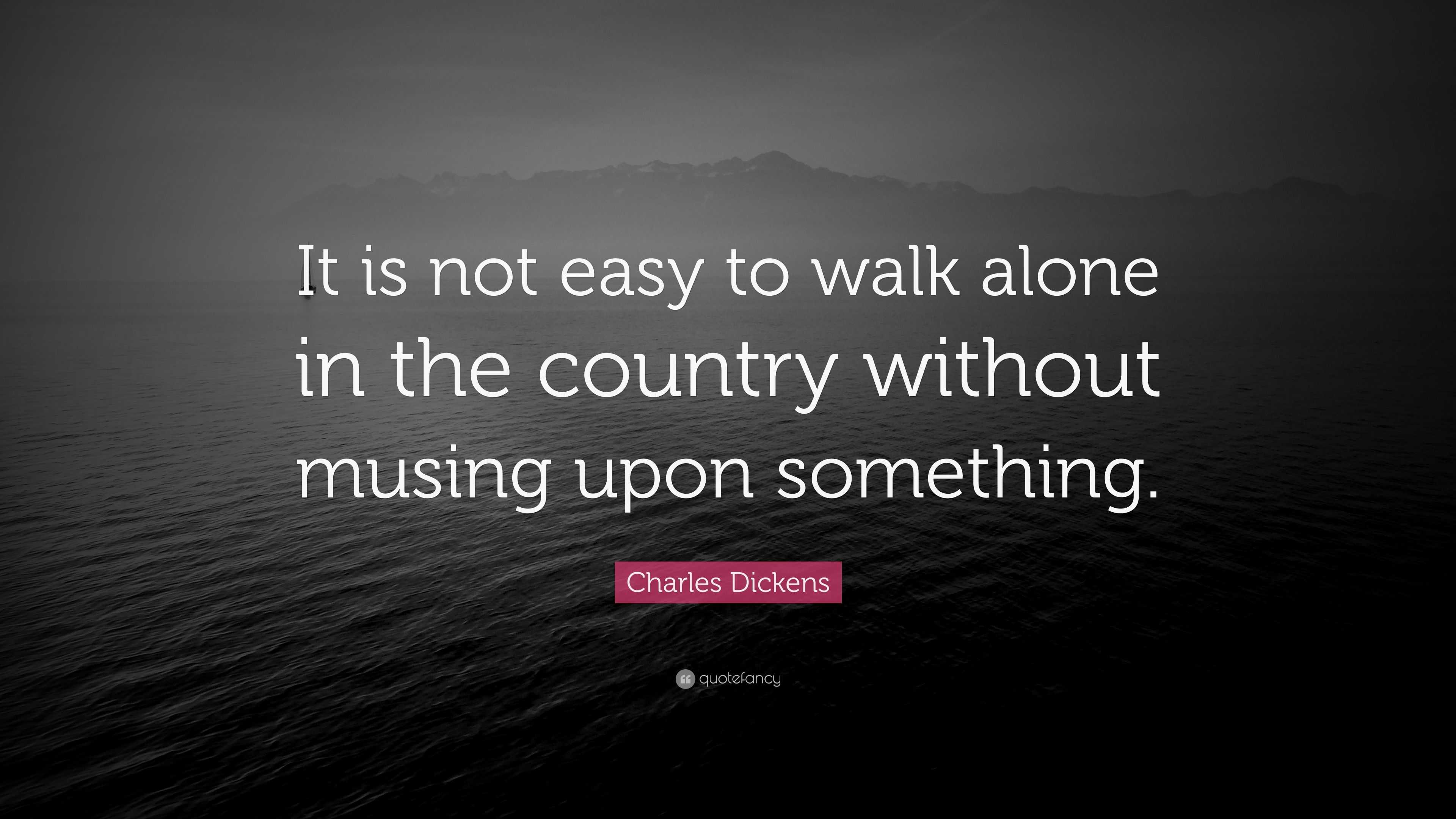 Charles Dickens Quote: “It is not easy to walk alone in the country ...