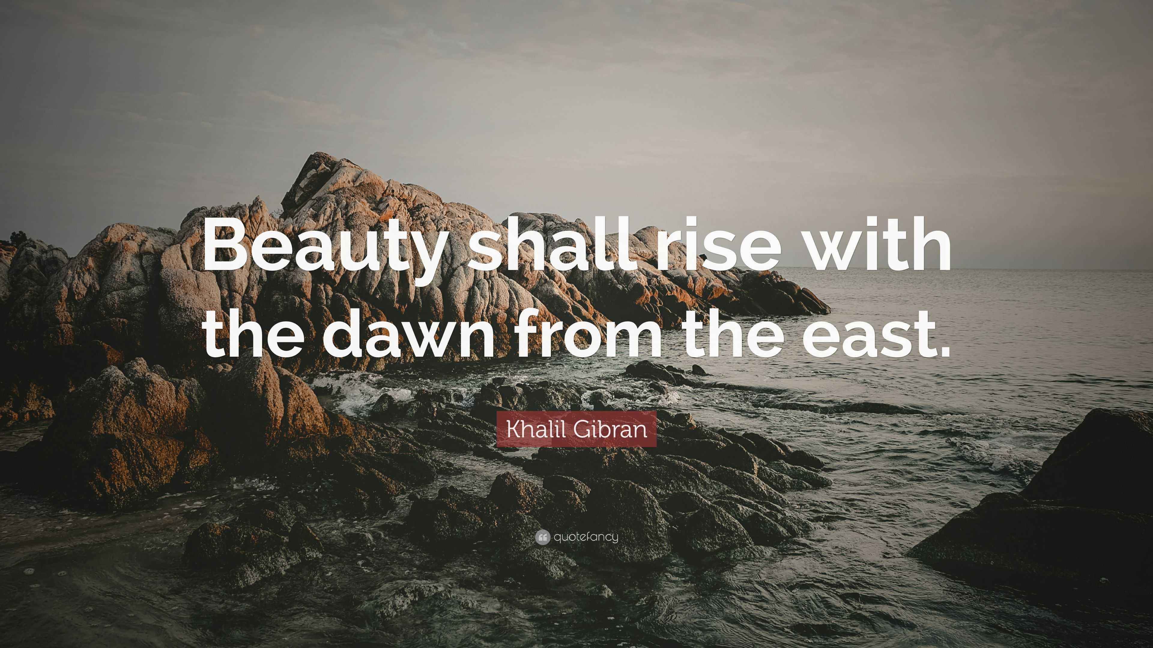 Khalil Gibran Quote: “Beauty shall rise with the dawn from the east.”