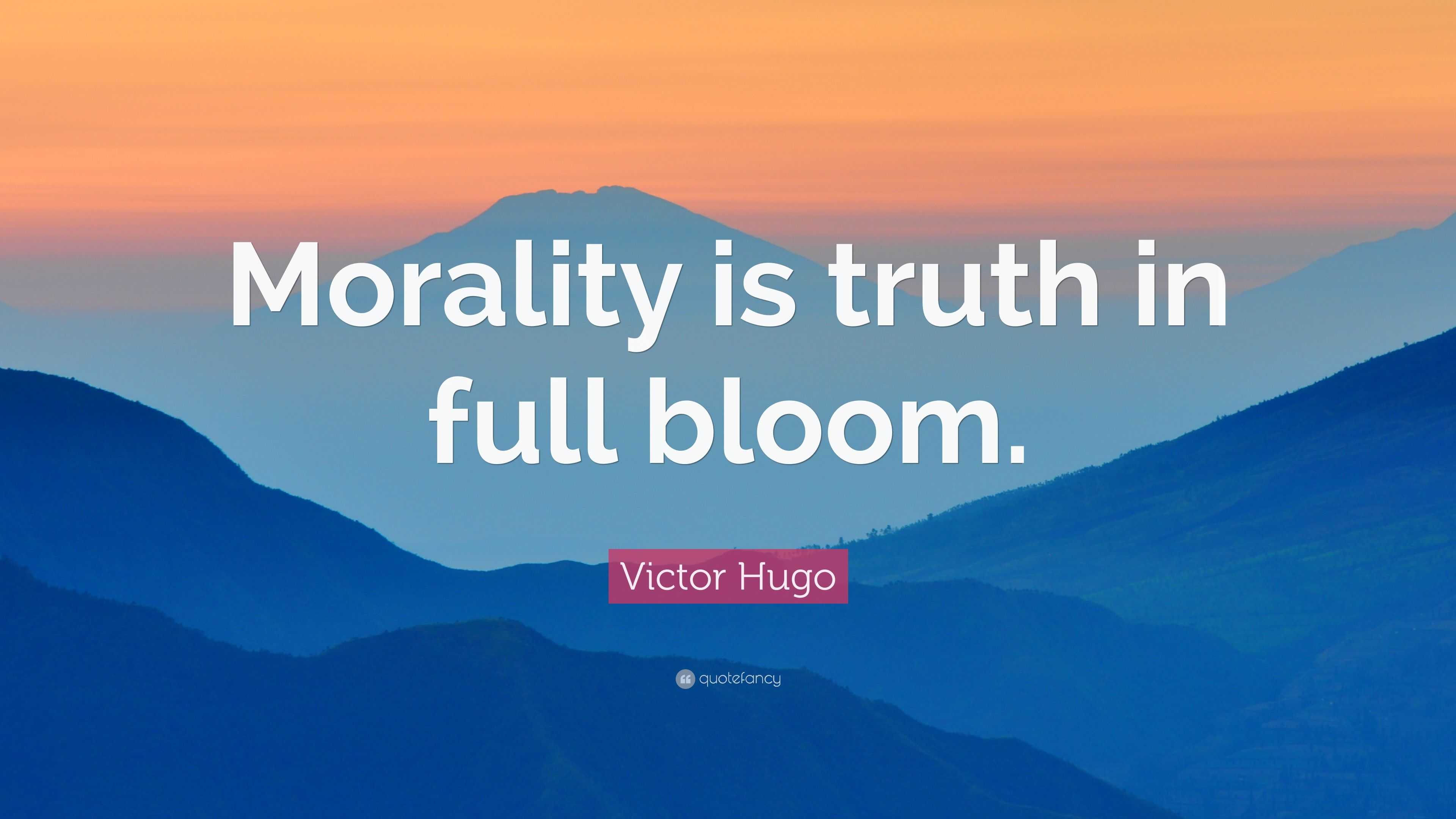Victor Hugo Quote: “Morality is truth in full bloom.”