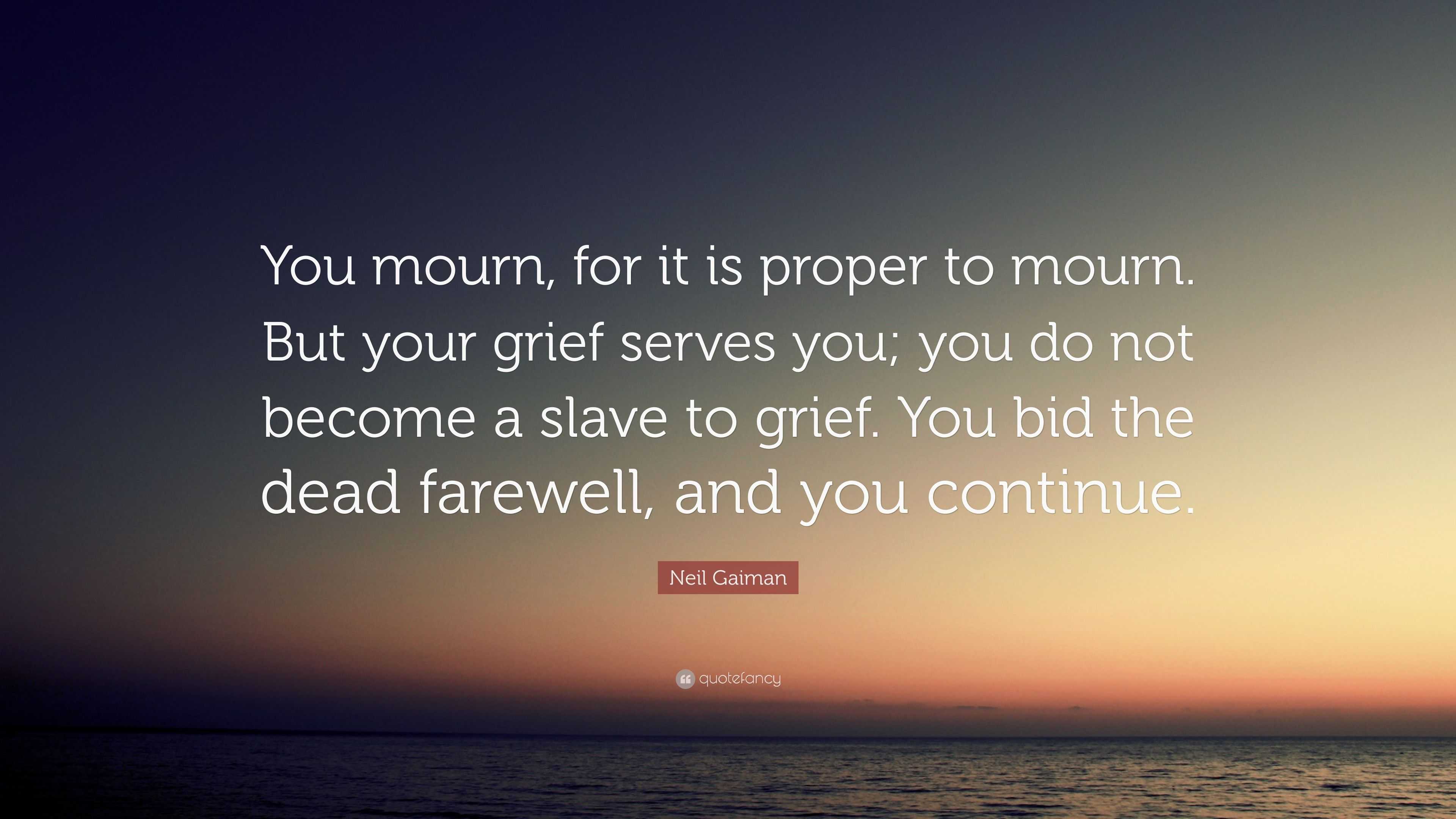 Neil Gaiman Quote: “You mourn, for it is proper to mourn. But your ...