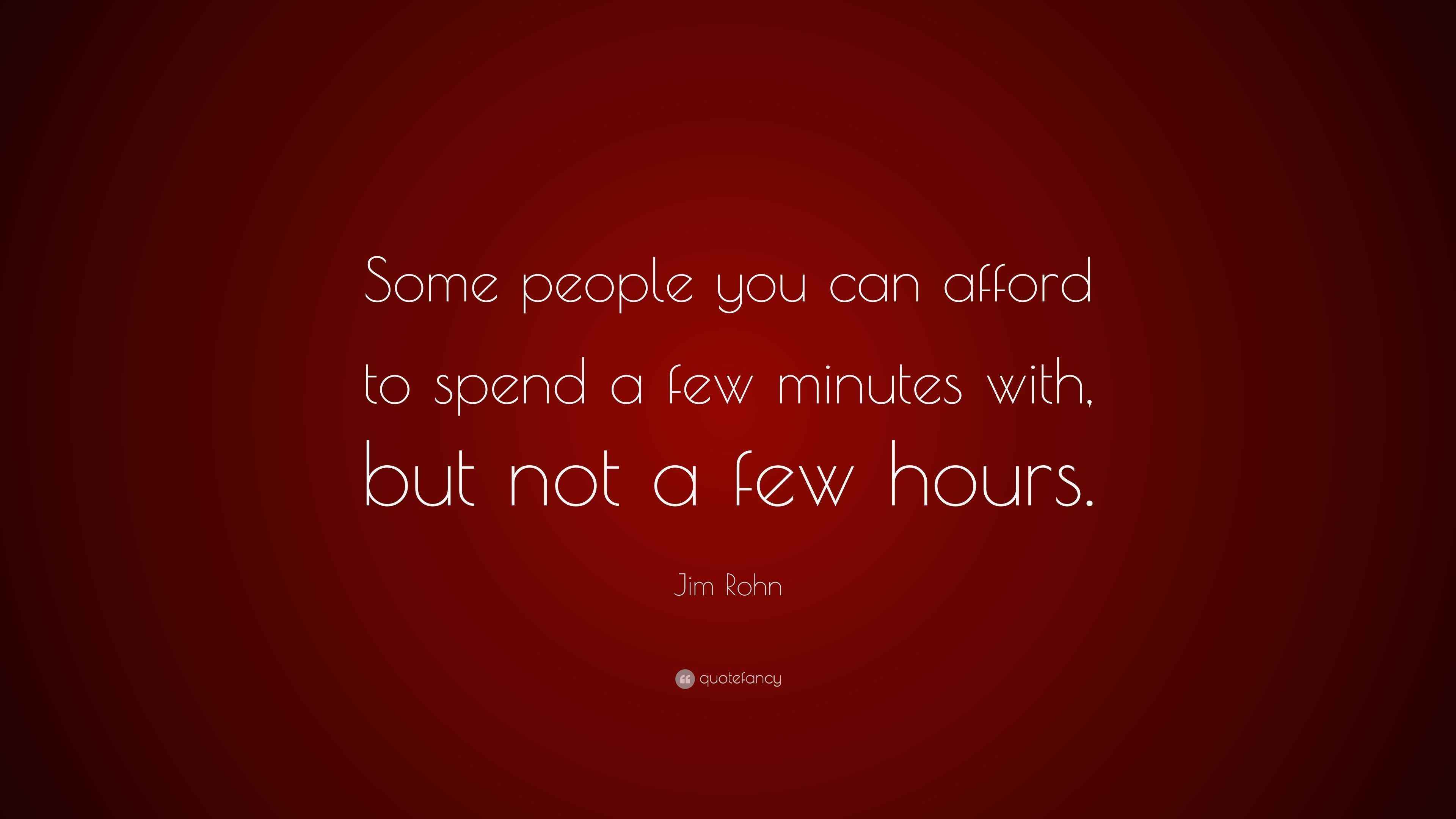 Jim Rohn Quote: “Some people you can afford to spend a few minutes with ...