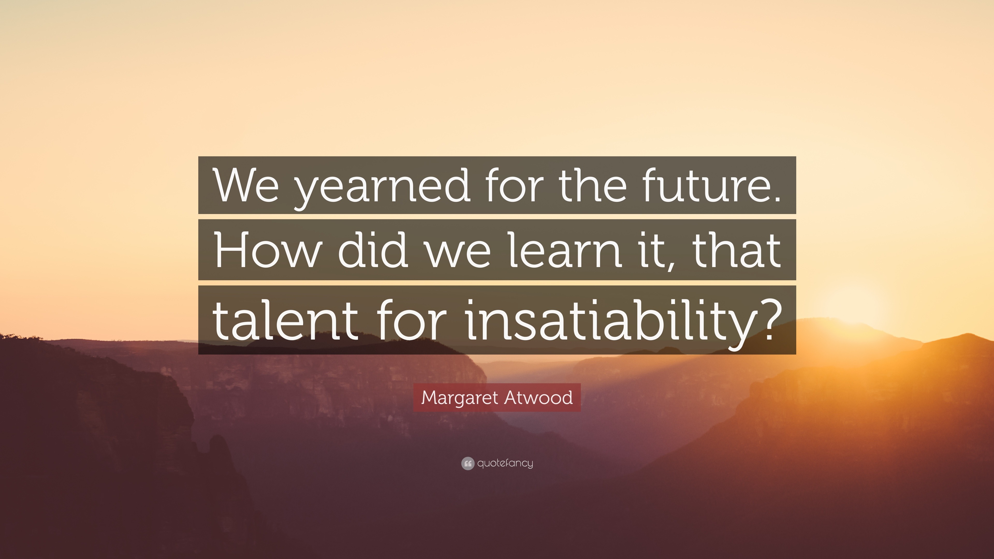 Margaret Atwood Quote: “We yearned for the future. How did we learn it ...