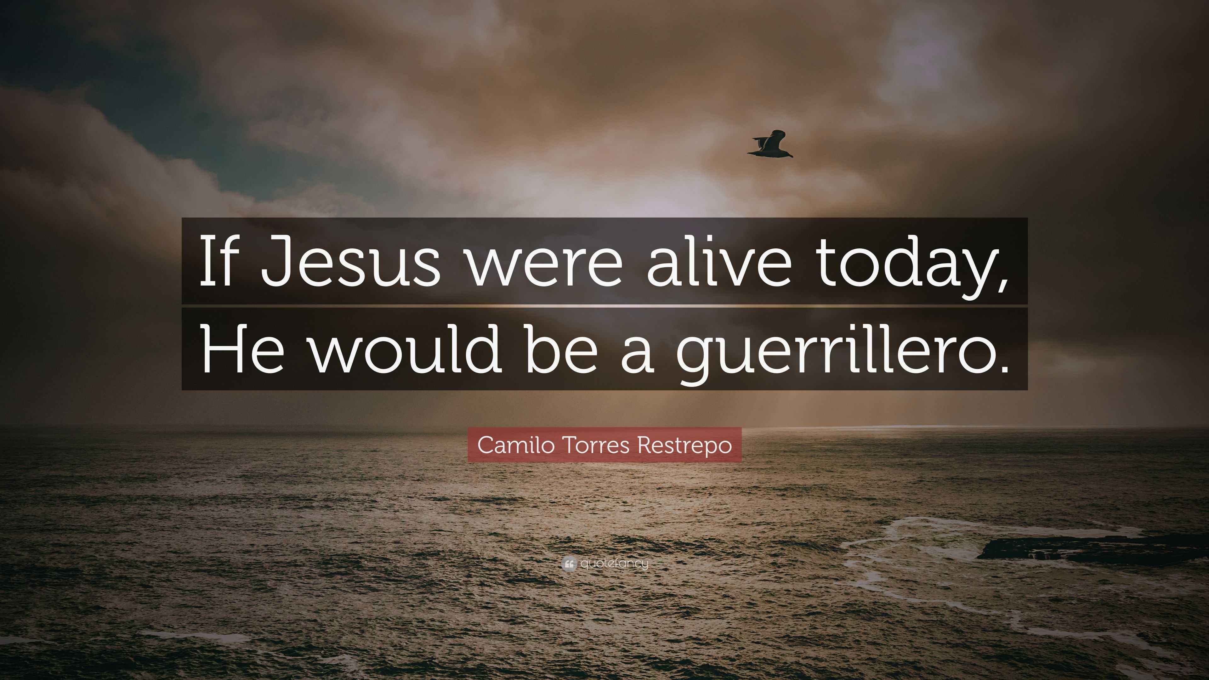 Camilo Torres Restrepo Quote: “If Jesus were alive today, He would be a ...