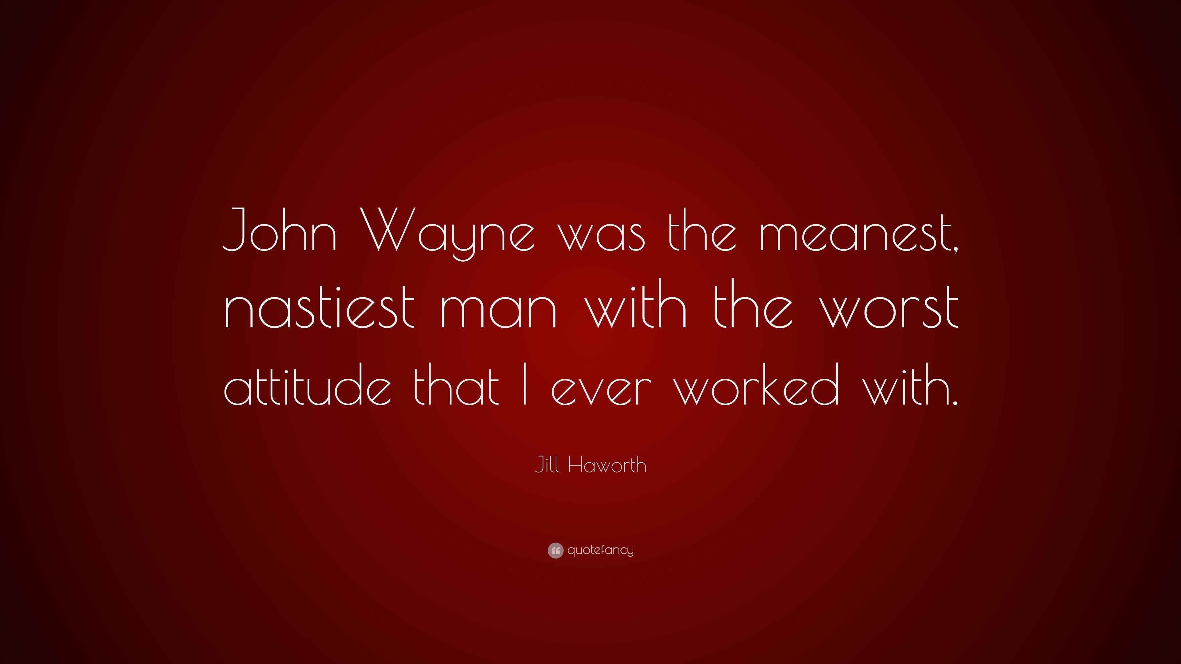 Jill Haworth Quote: “John Wayne was the meanest, nastiest man with the ...