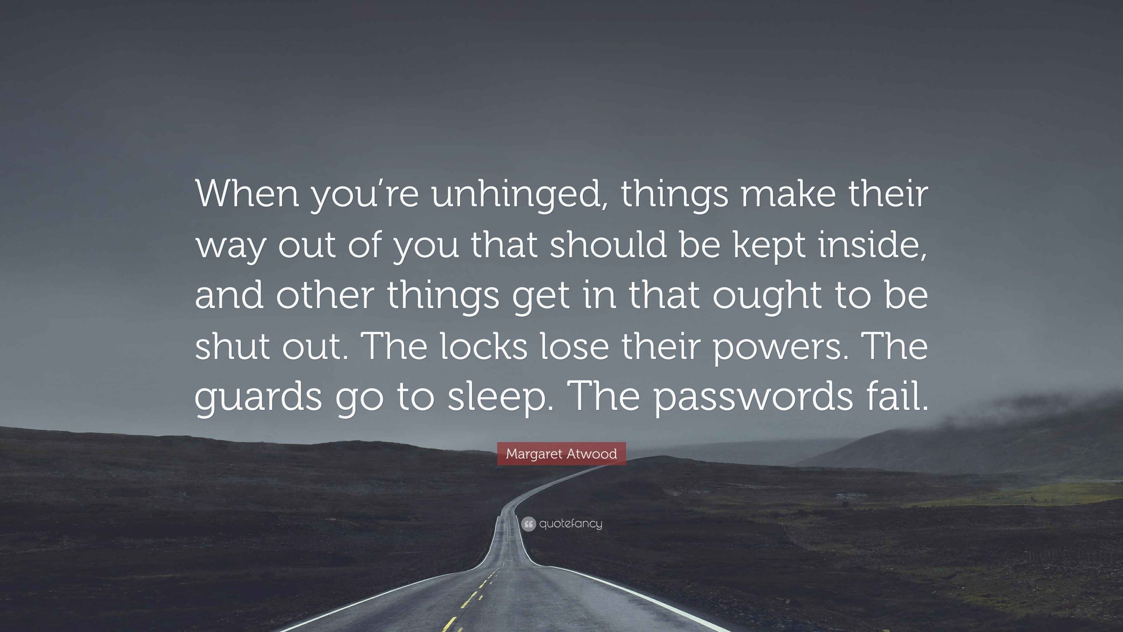 Margaret Atwood Quote: “When you’re unhinged, things make their way out ...