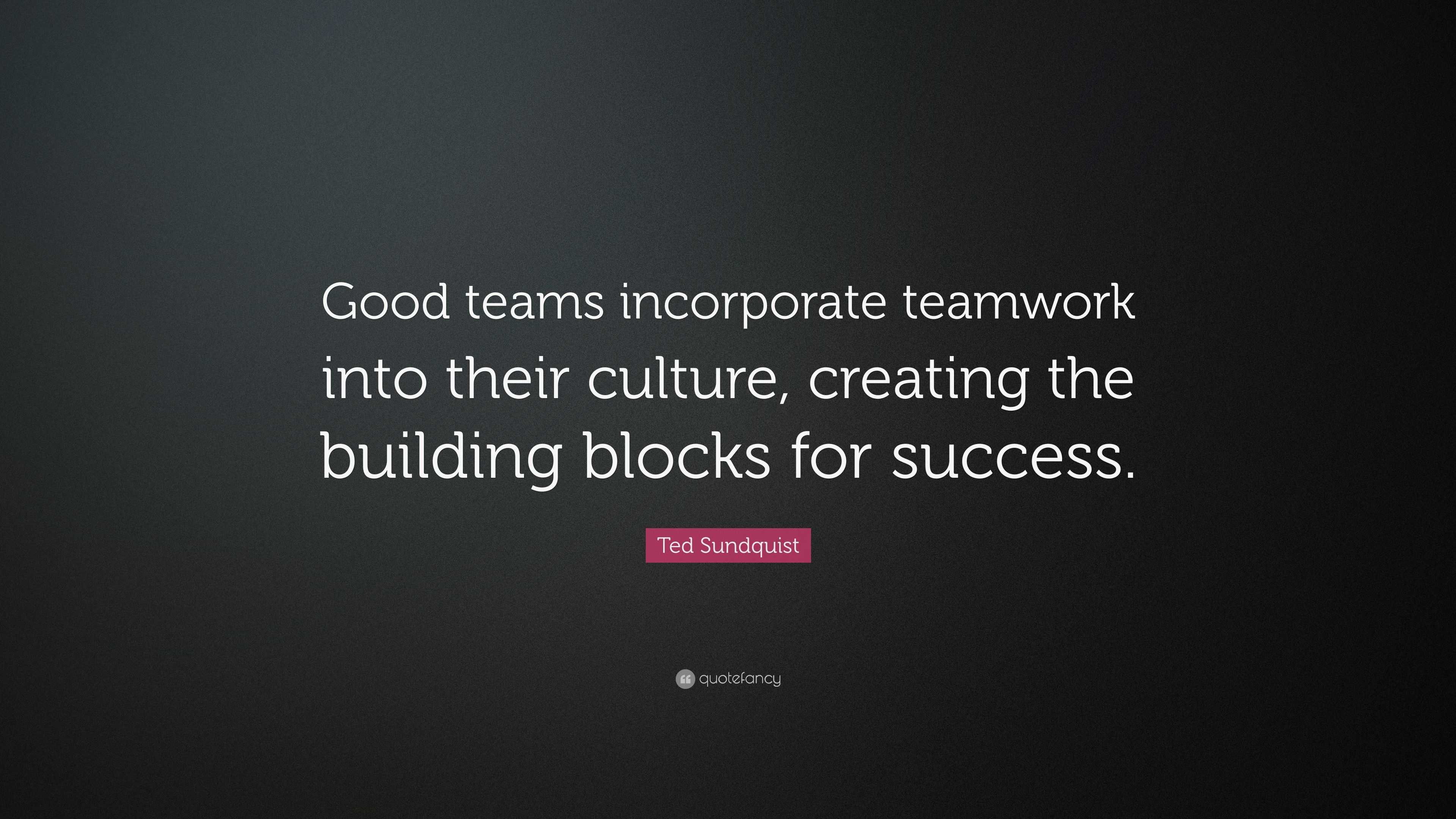 Ted Sundquist Quote: “Good teams incorporate teamwork into their ...