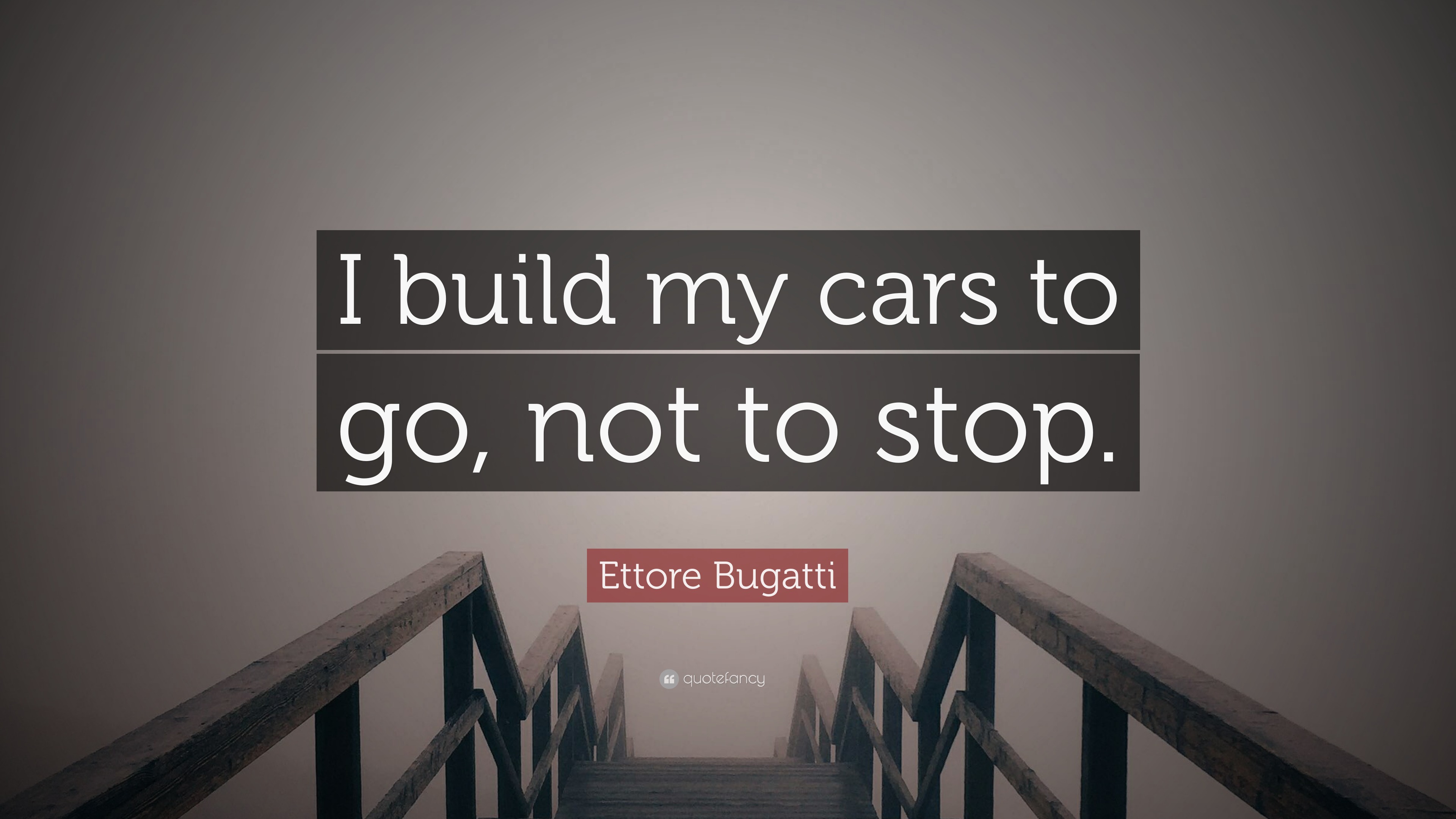 Ettore Bugatti Quote: “I build my cars to go, not to stop.”