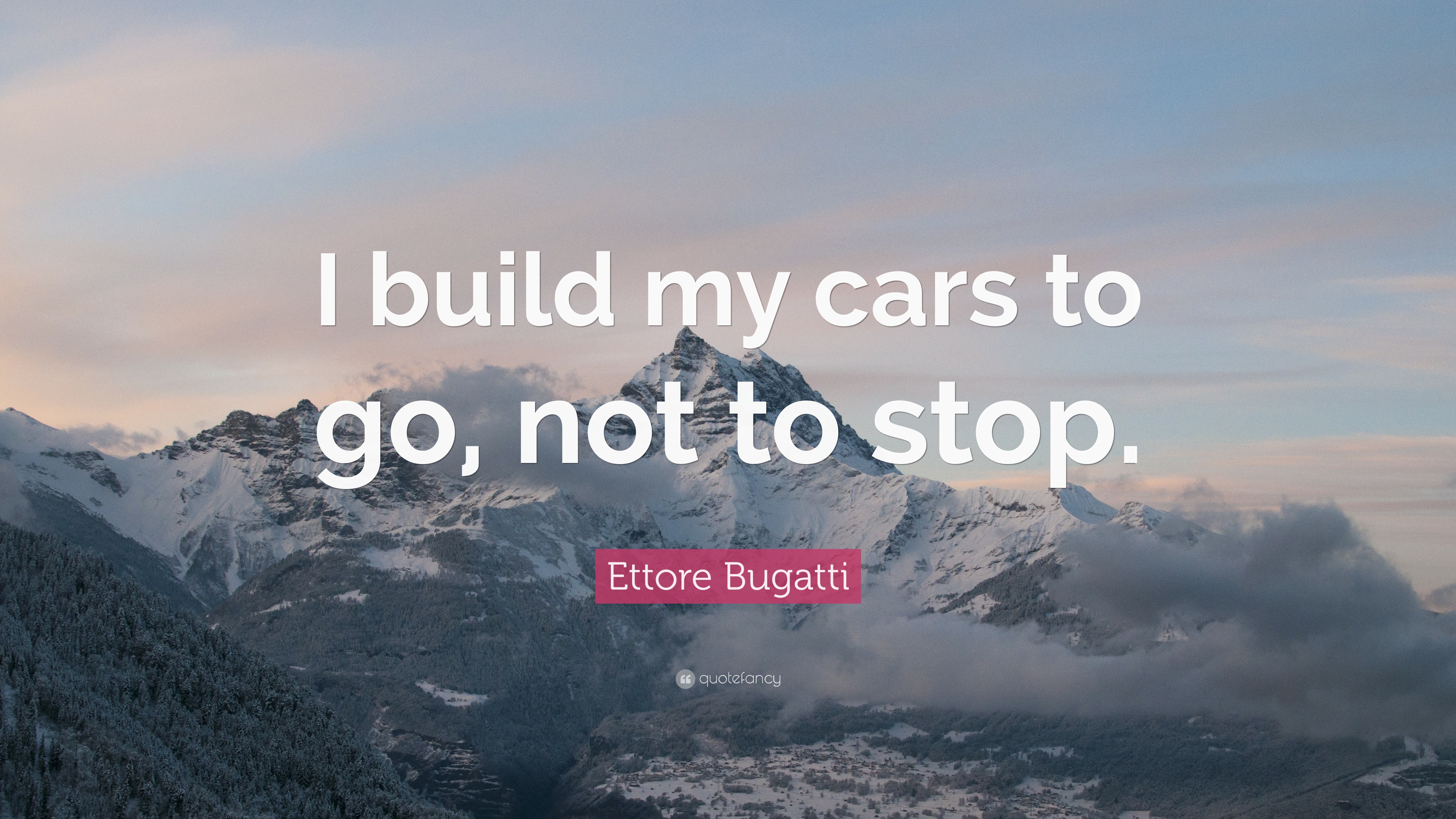 Ettore Bugatti Quote: “I build my cars to go, not to stop.”