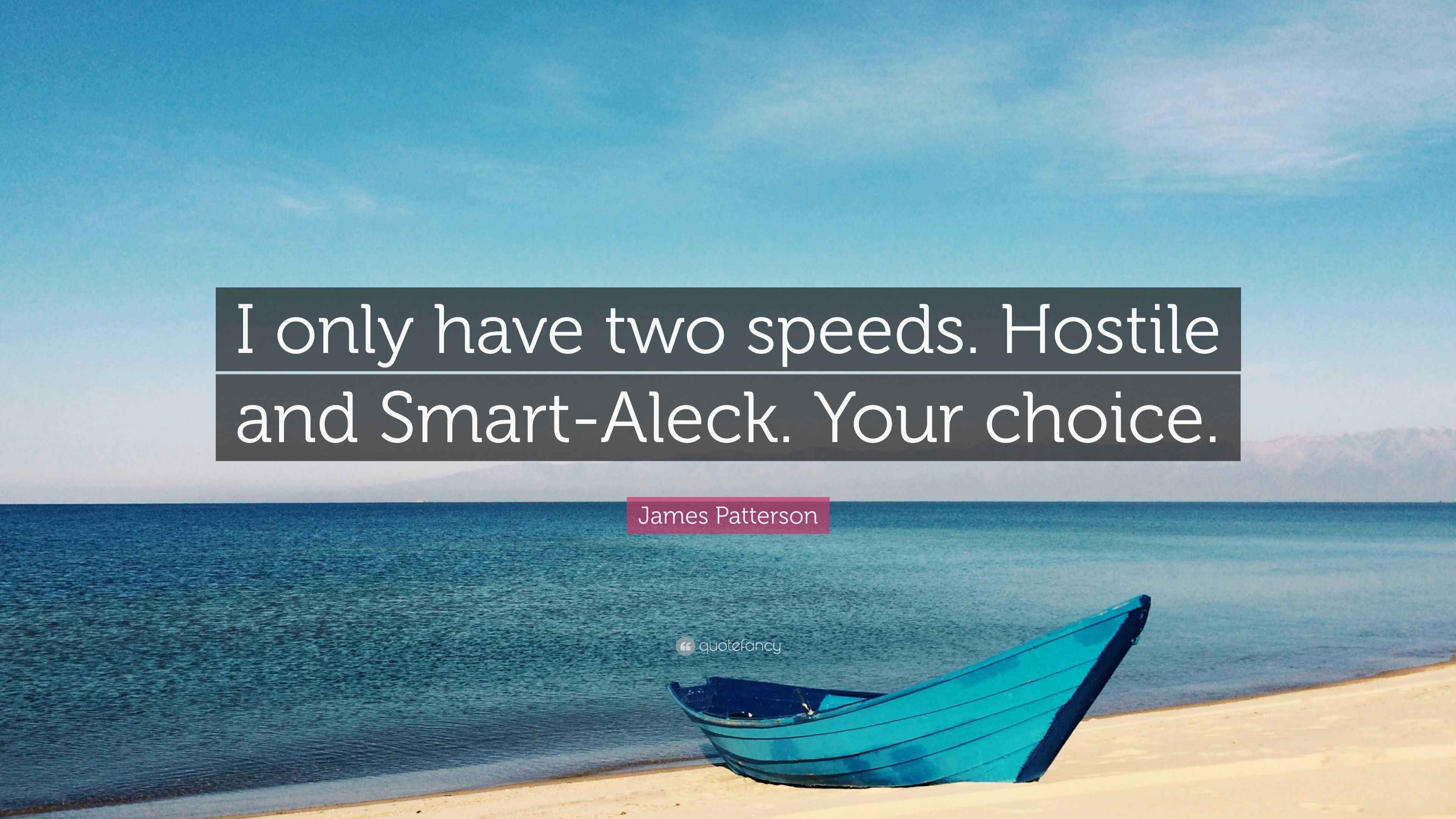 James Patterson Quote: “I only have two speeds. Hostile and Smart-Aleck ...