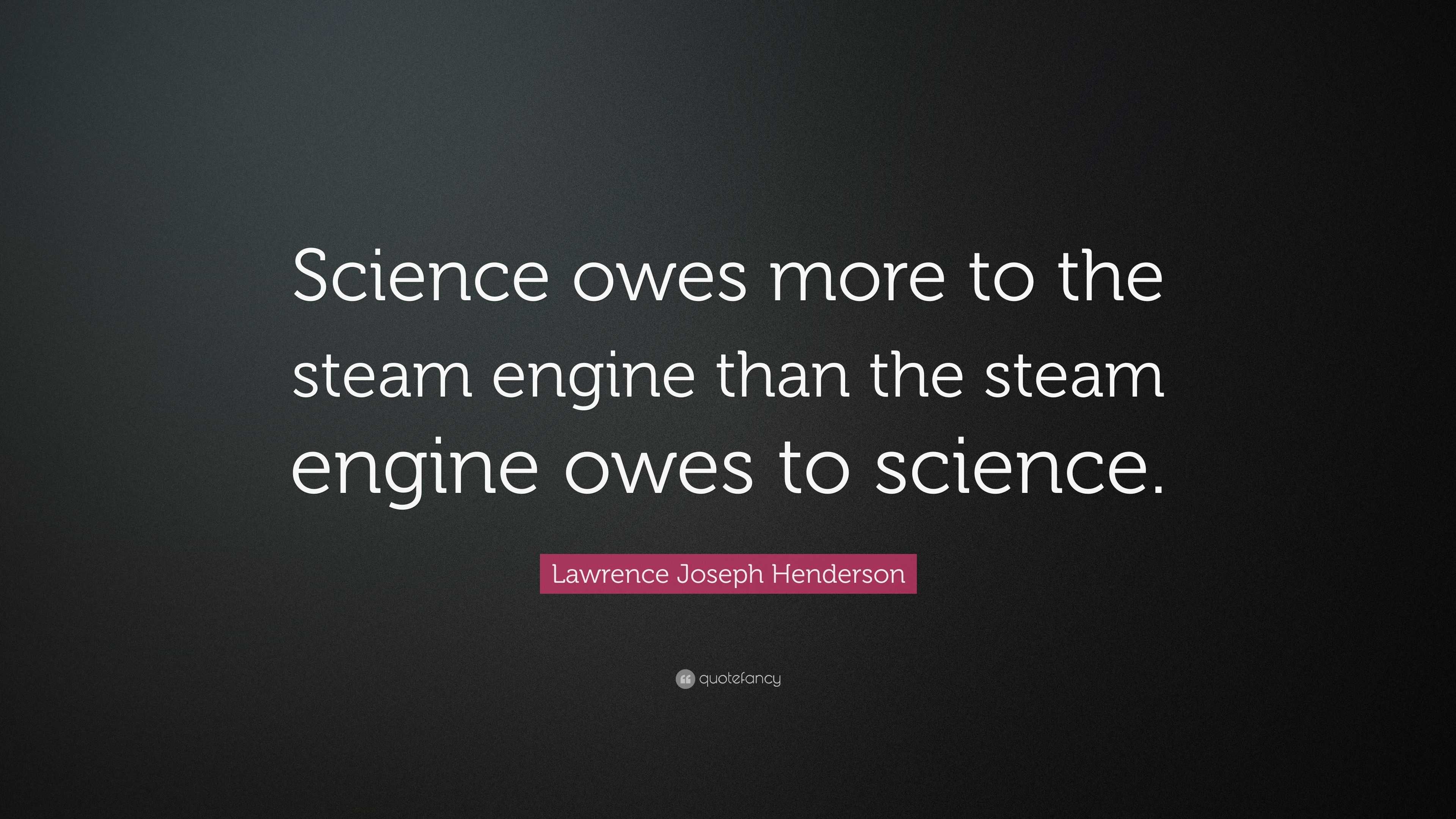 Lawrence Joseph Henderson Quote: “Science owes more to the steam engine ...