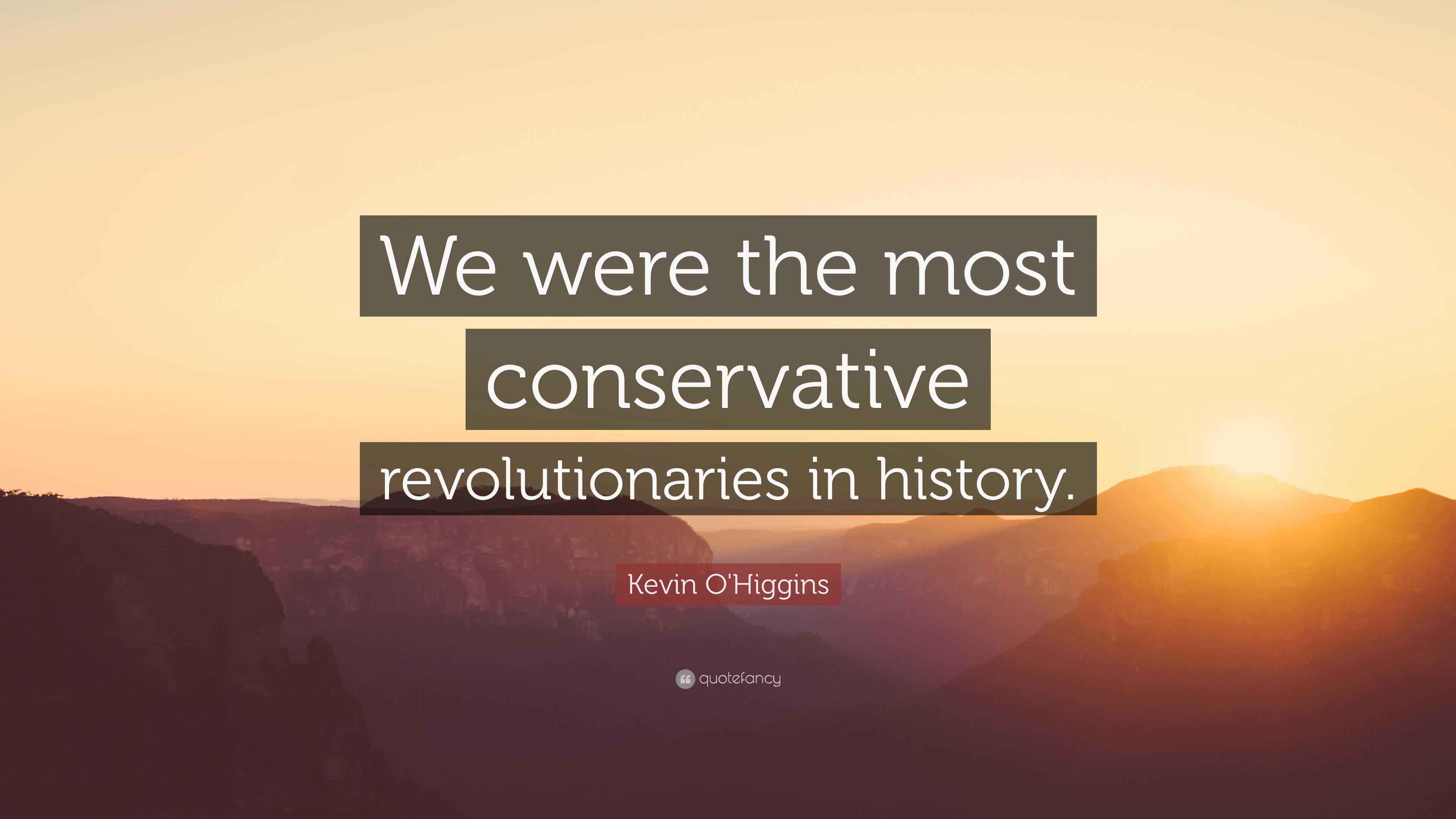 Kevin O'Higgins Quote: “We were the most conservative revolutionaries ...