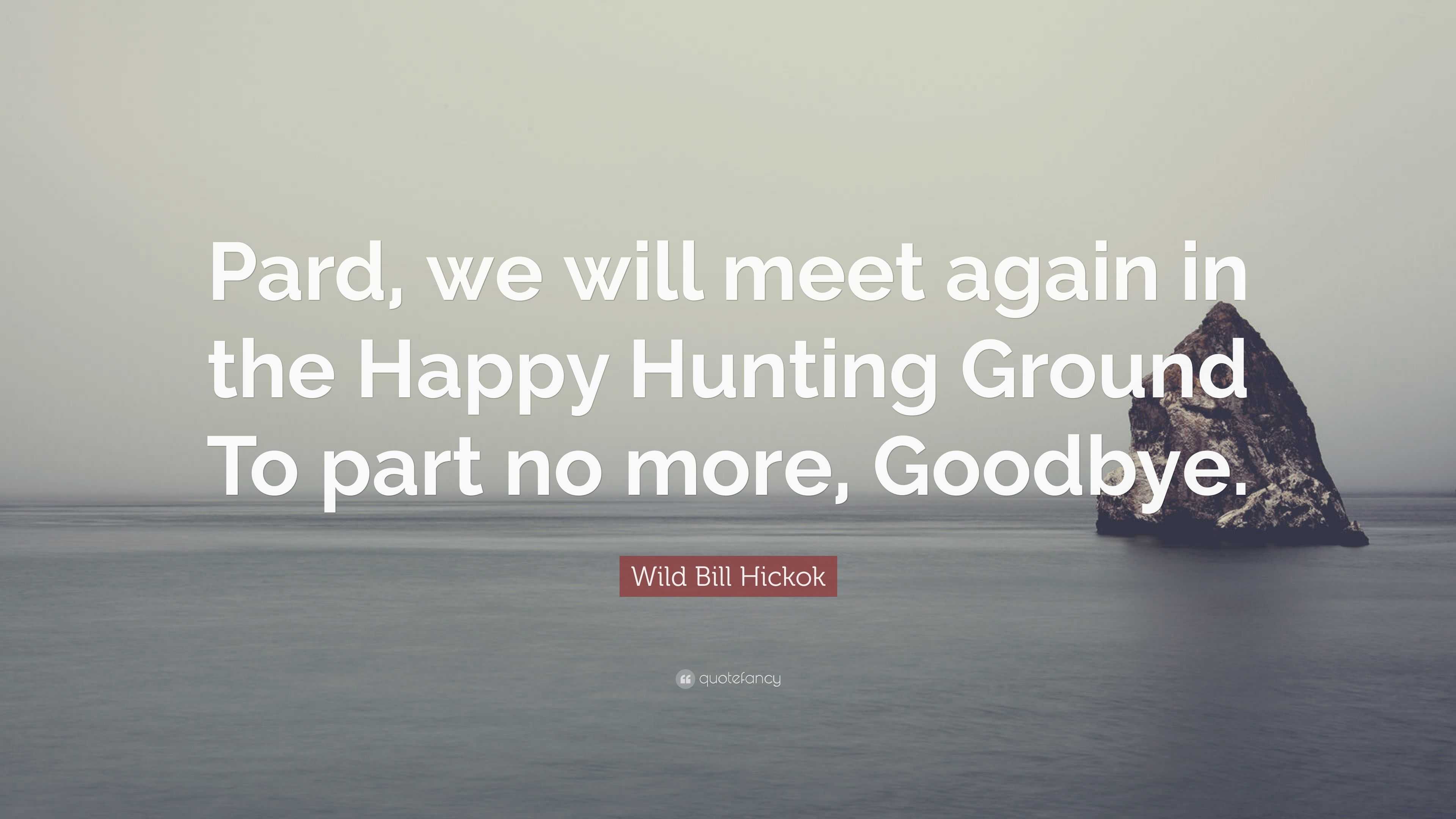Wild Bill Hickok Quote: “Pard, we will meet again in the Happy Hunting ...