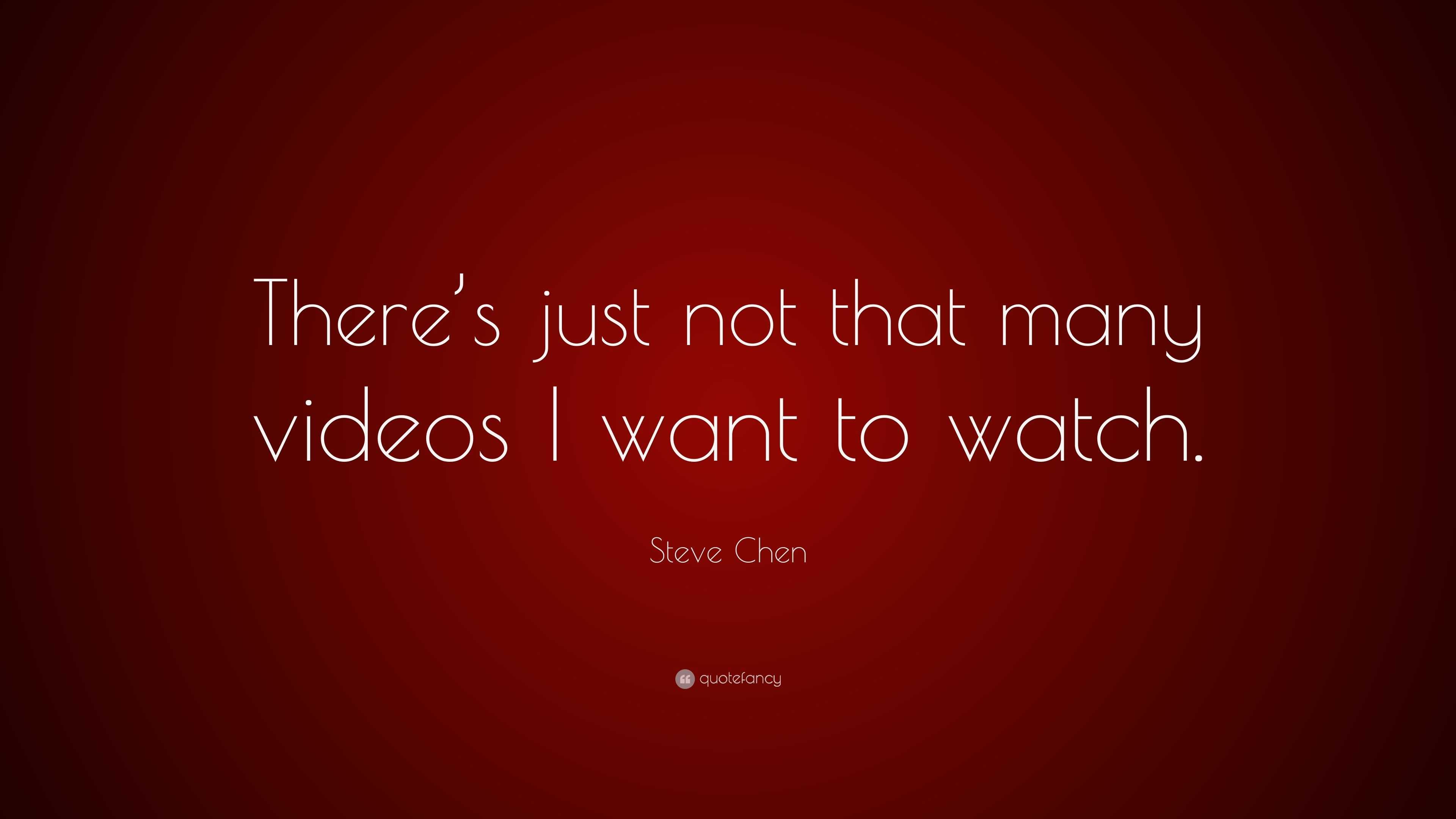 Steve Chen Quote: “There’s just not that many videos I want to watch.”