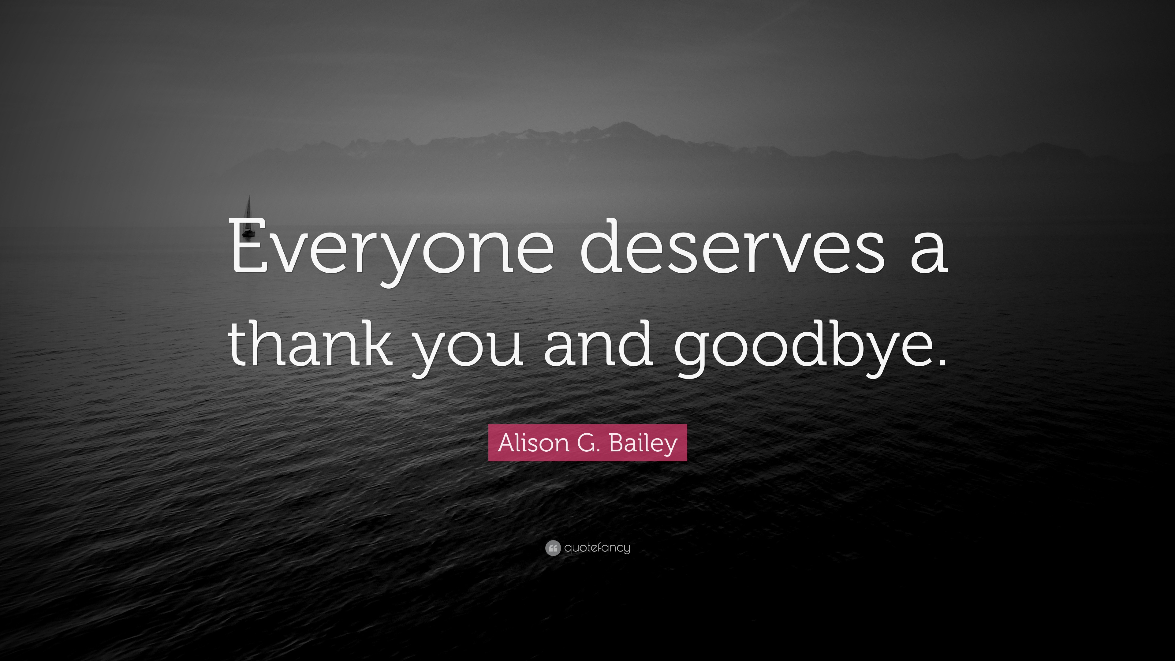 Alison G. Bailey Quote: “Everyone deserves a thank you and goodbye.”
