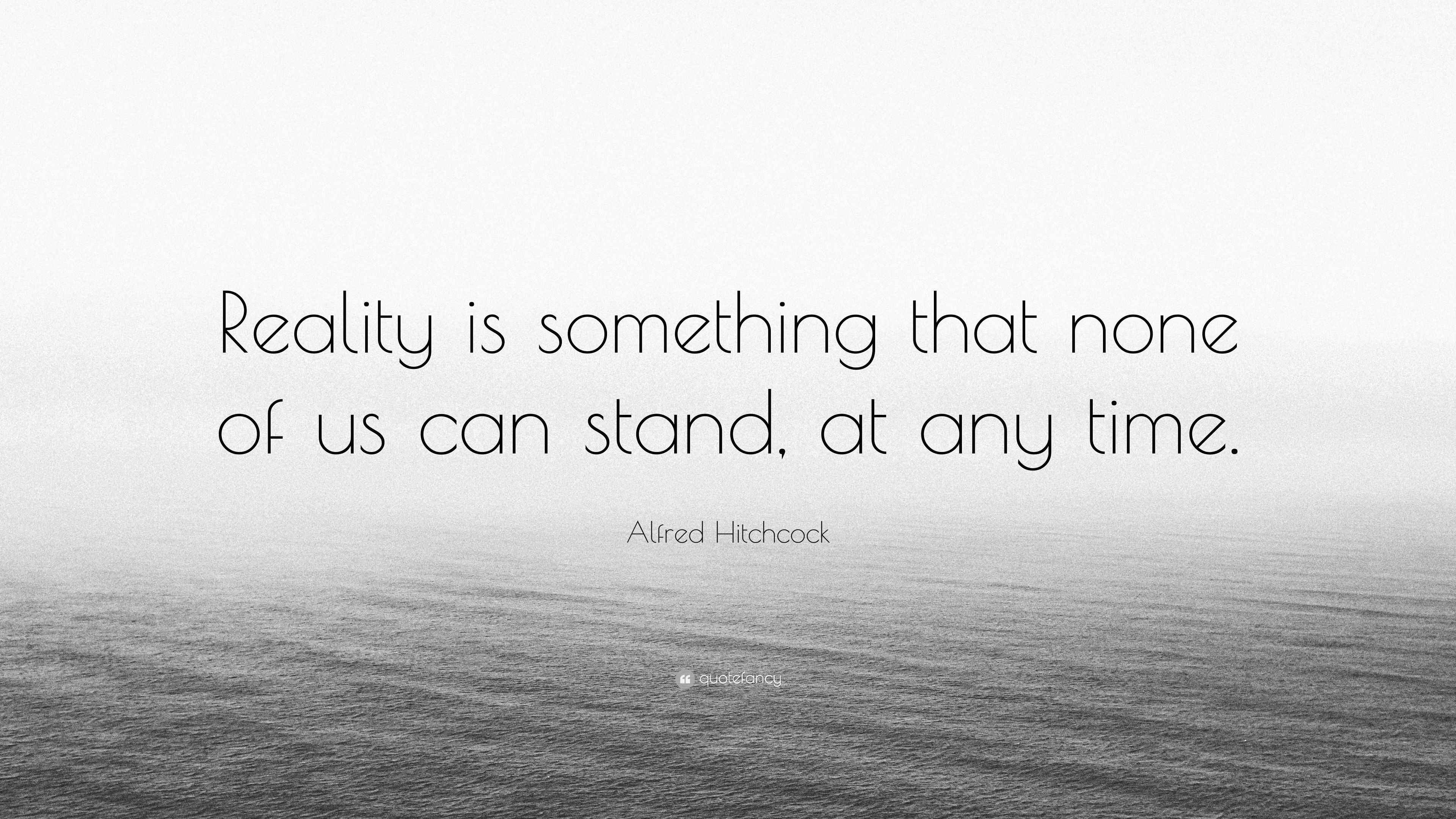 Alfred Hitchcock Quote: “Reality is something that none of us can stand ...